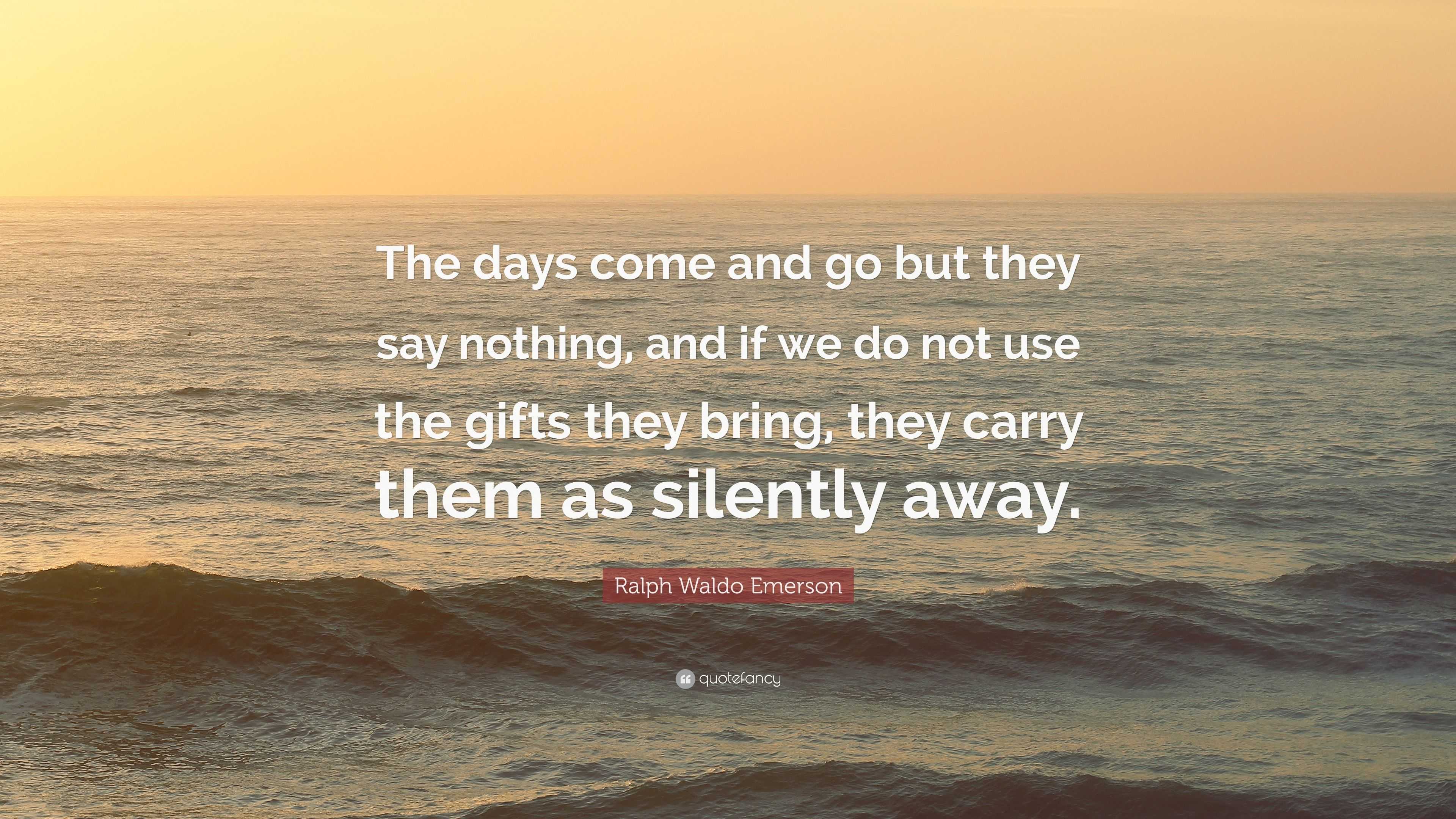Ralph Waldo Emerson Quote: “The days come and go but they say nothing ...