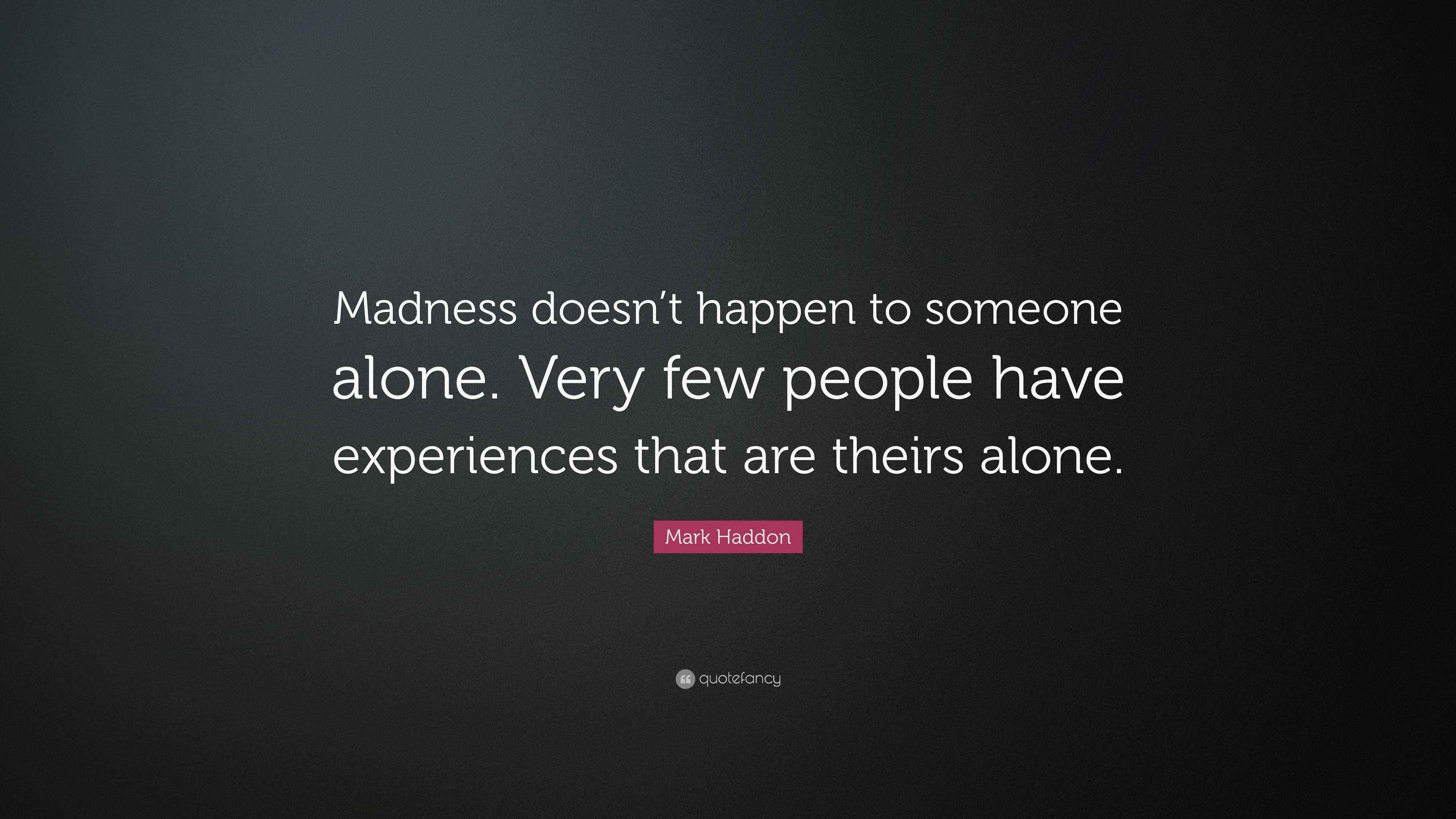 Mark Haddon Quote: “Madness doesn’t happen to someone alone. Very few ...