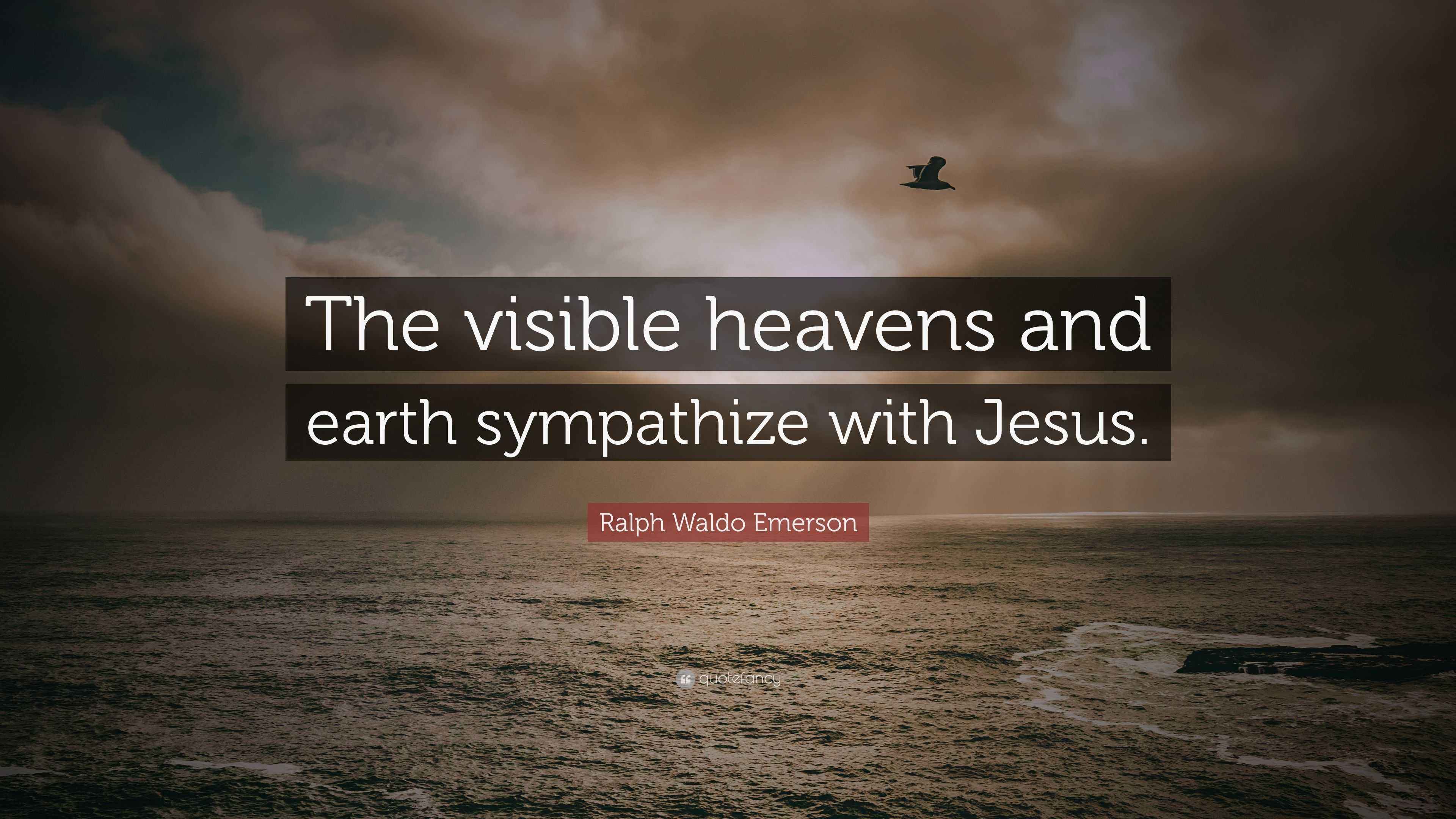Ralph Waldo Emerson Quote: “The visible heavens and earth sympathize ...