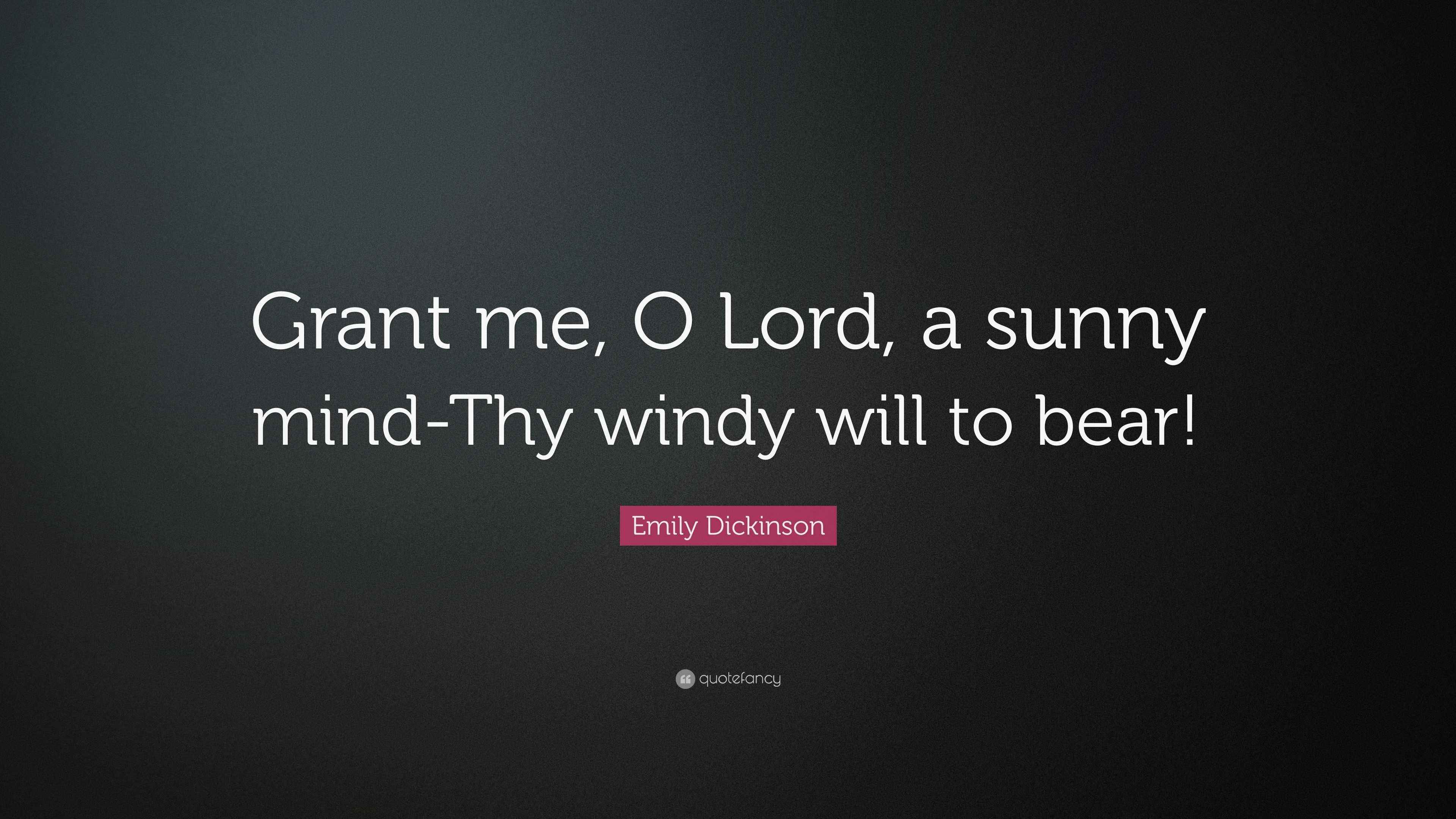 Emily Dickinson Quote: “Grant me, O Lord, a sunny mind-Thy windy will ...