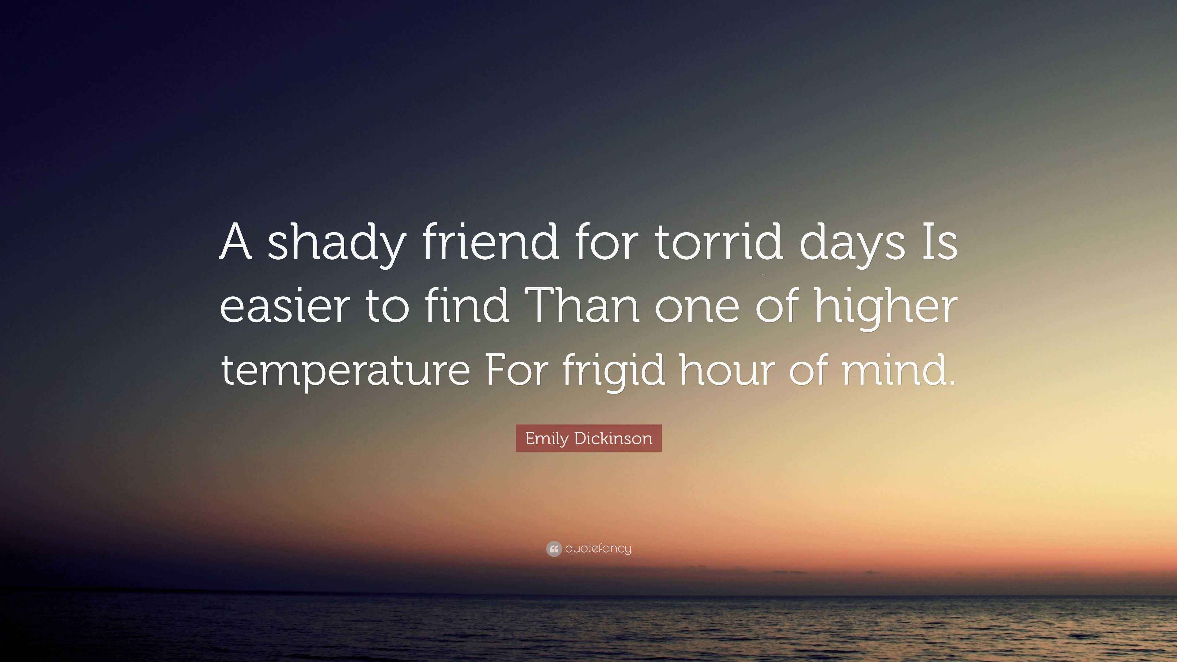 Emily Dickinson Quote: “A shady friend for torrid days Is easier to ...