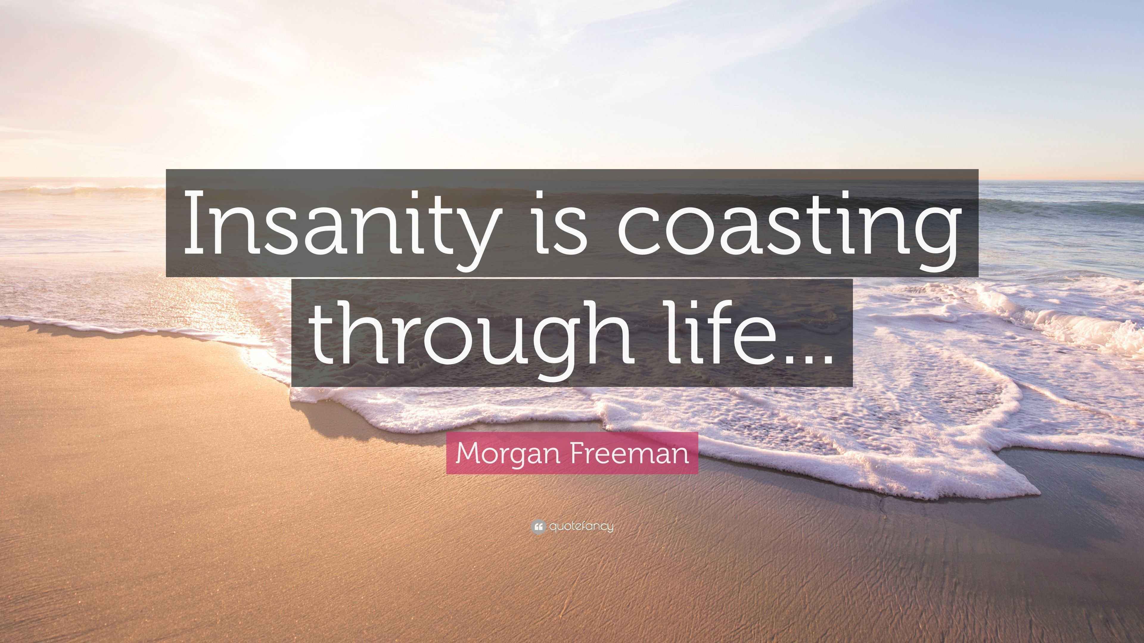 Morgan Freeman Quote: “Insanity is coasting through life...”