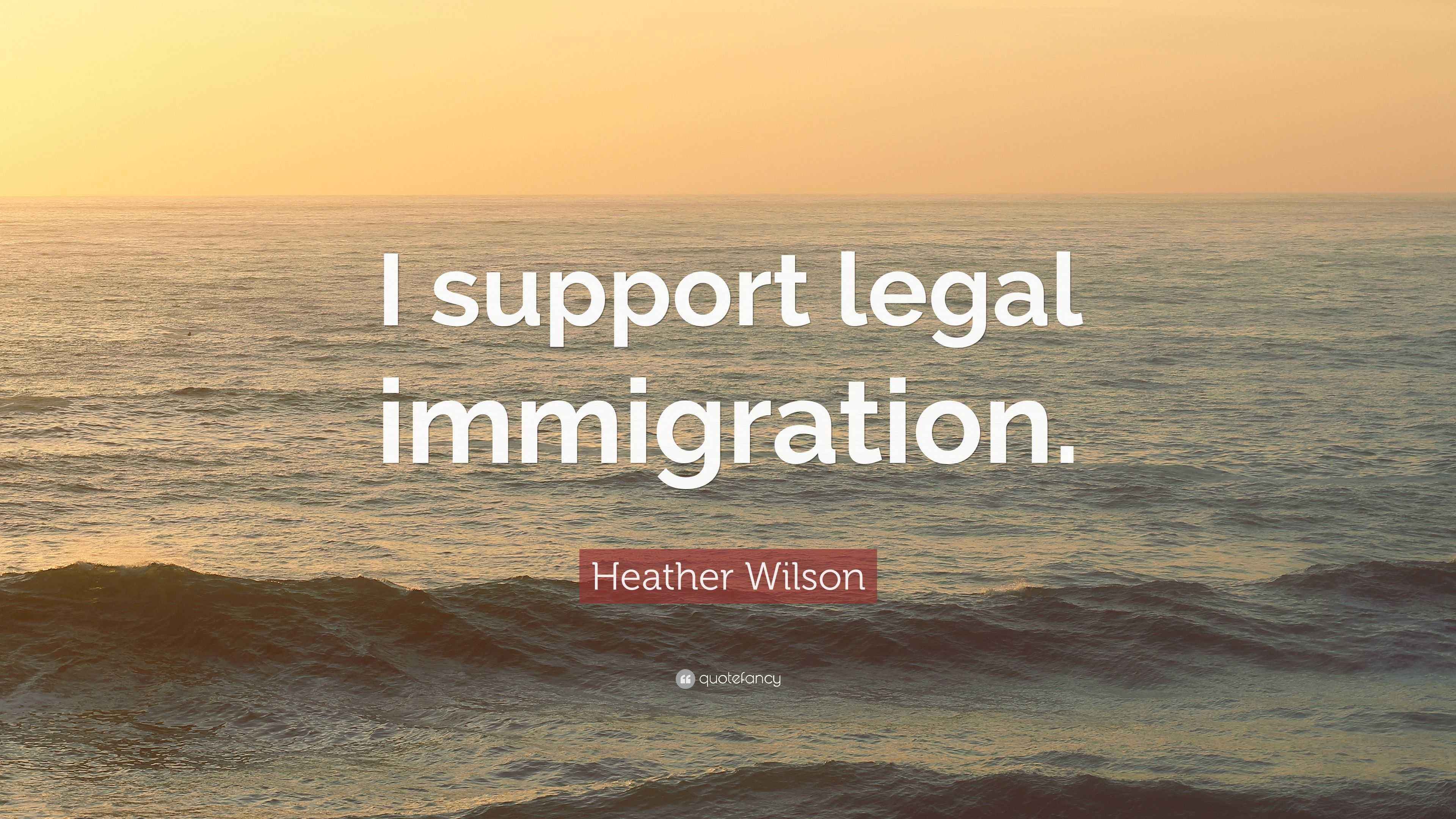 Heather Wilson Quote: “I support legal immigration.”