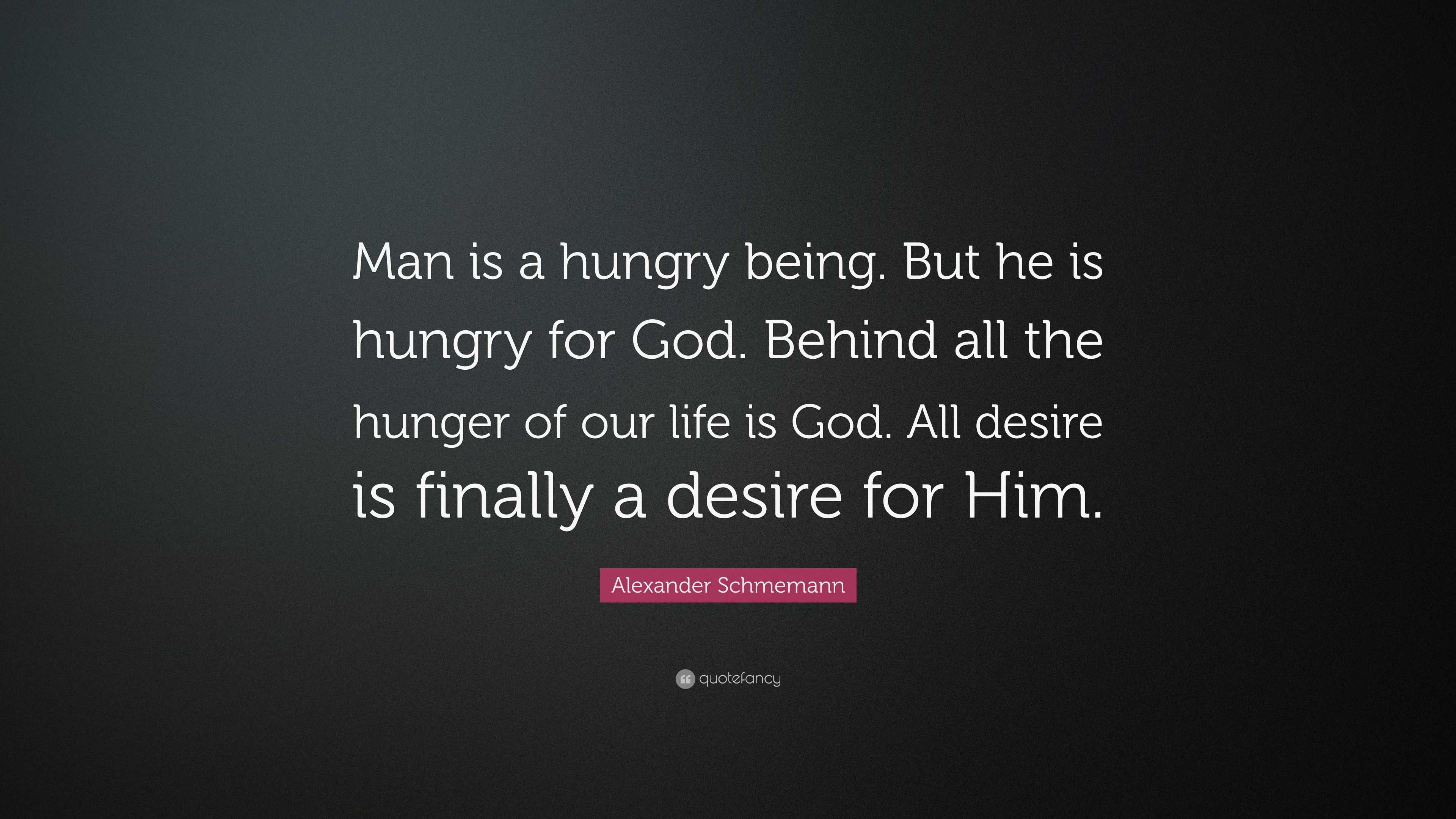 Alexander Schmemann Quote: “Man is a hungry being. But he is hungry for ...
