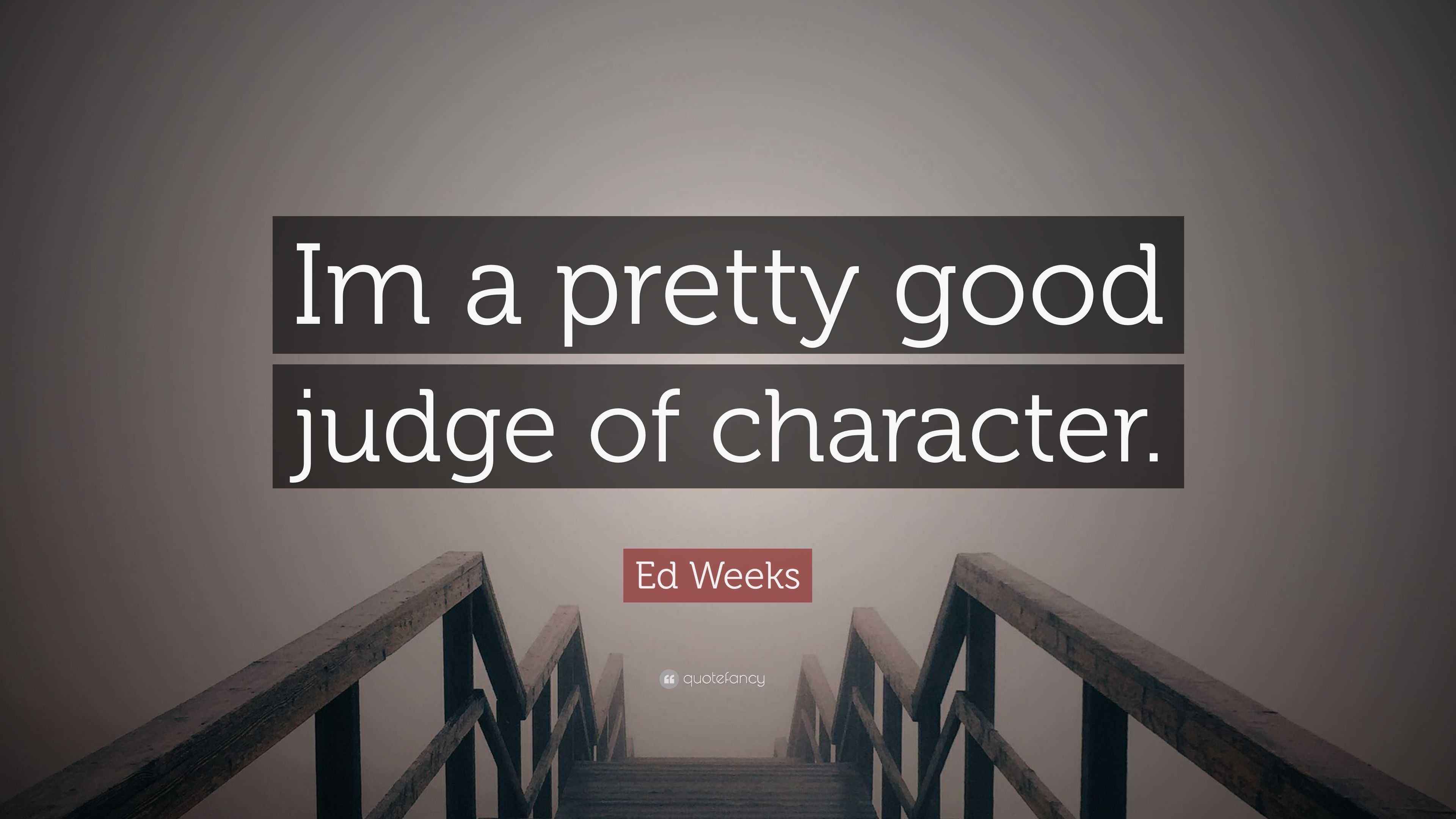 Ed Weeks Quote: “Im a pretty good judge of character.”