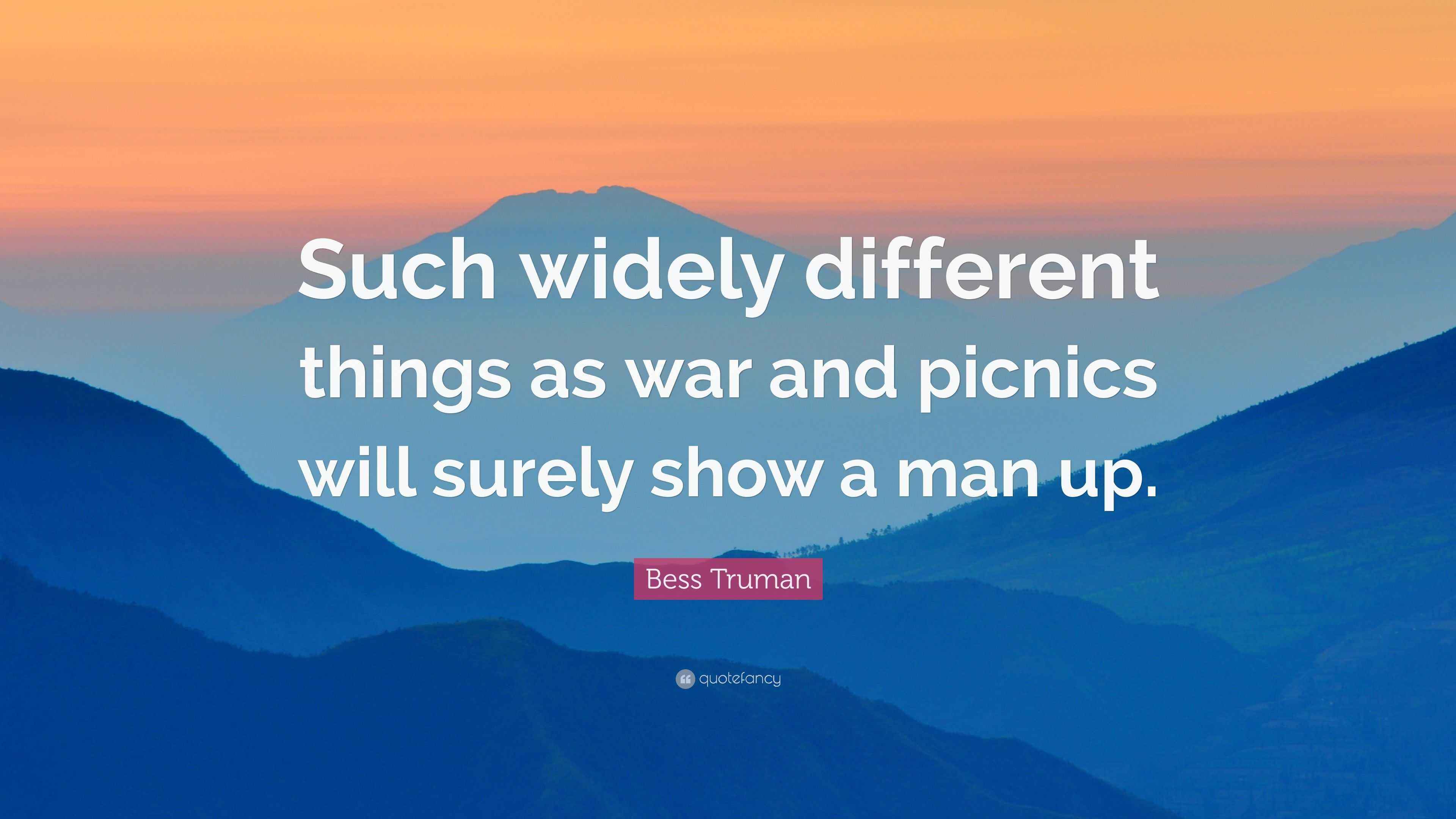 Bess Truman Quote: “Such widely different things as war and picnics ...