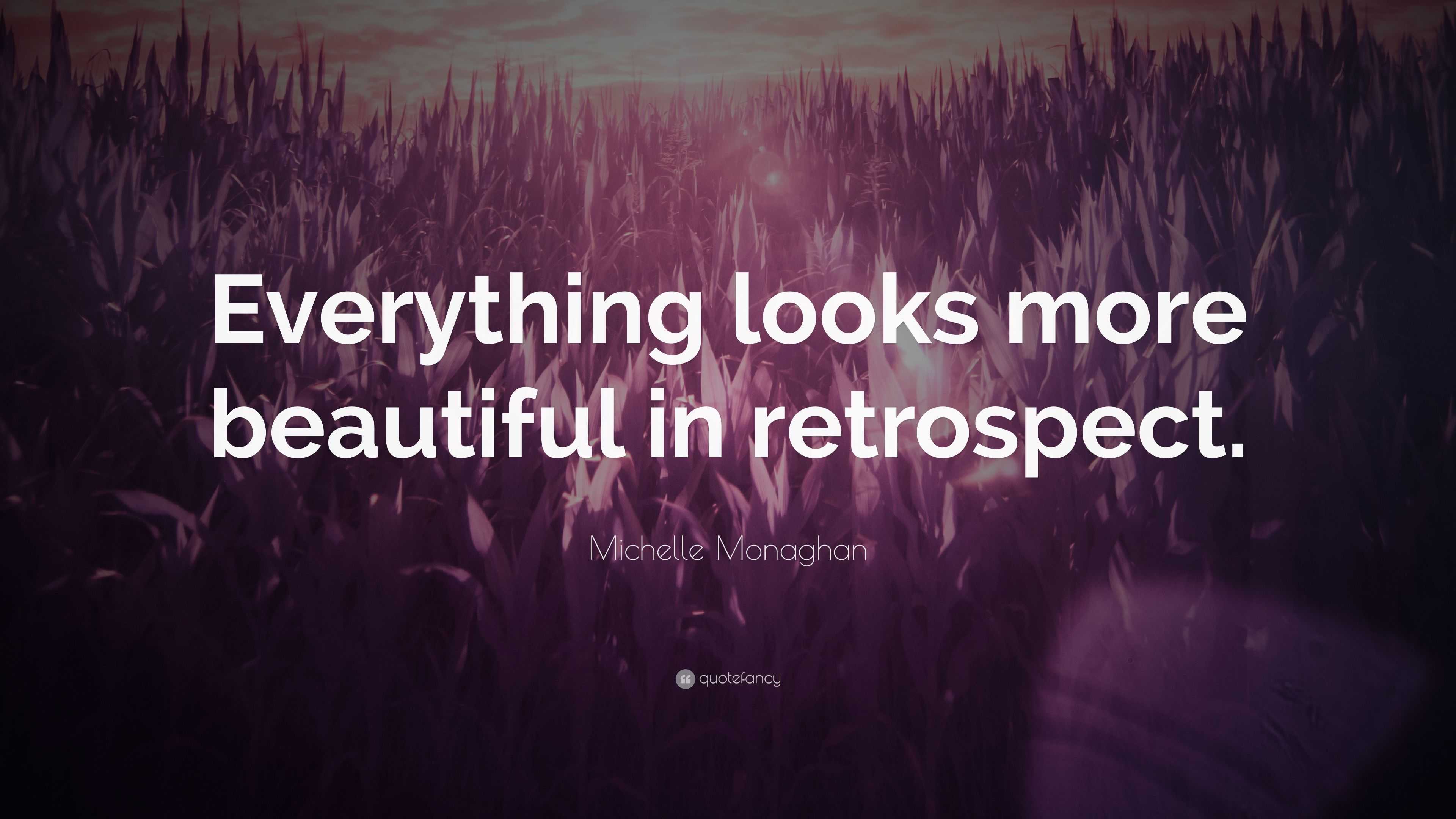 Michelle Monaghan Quote: “Everything looks more beautiful in retrospect.”