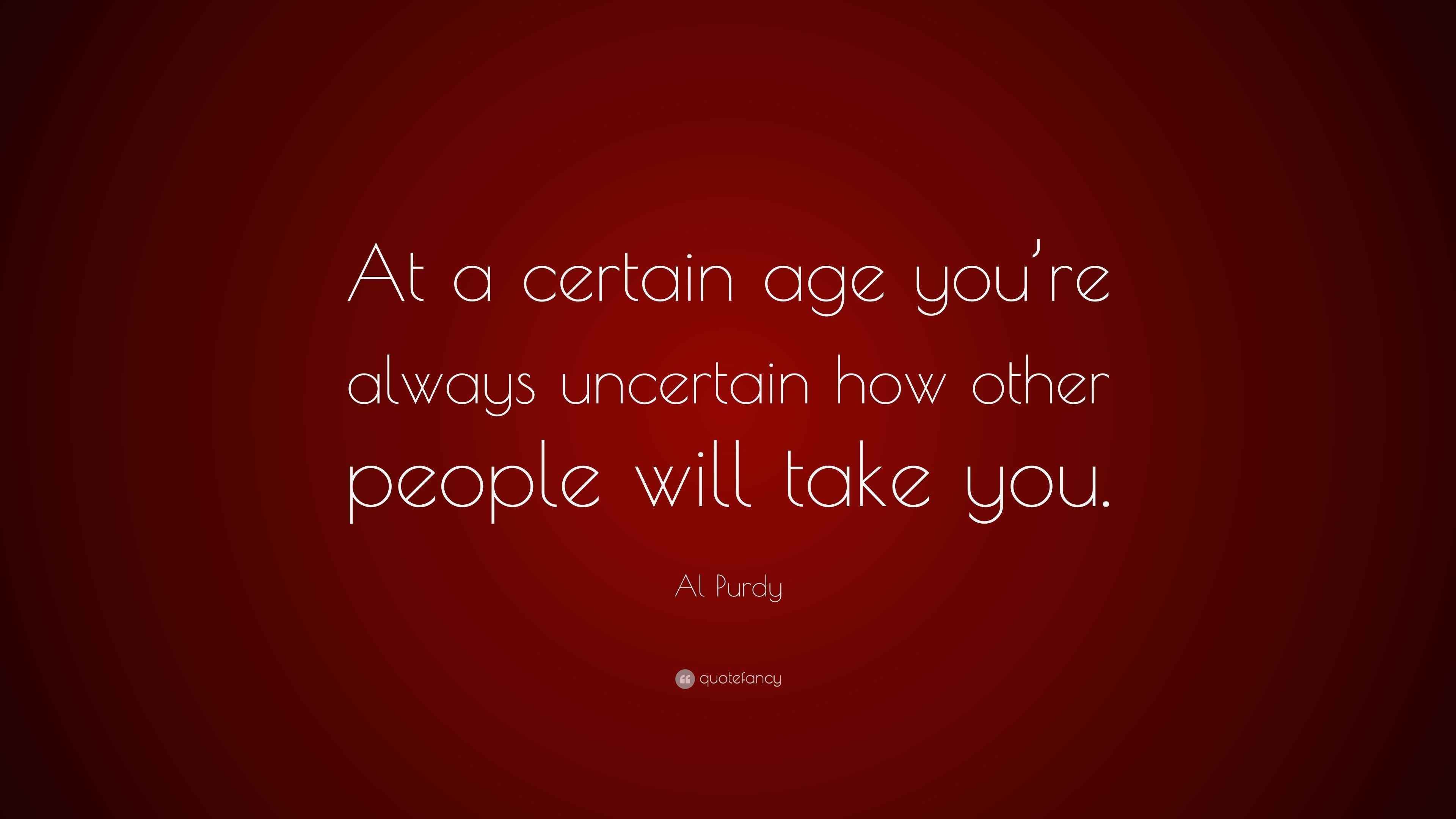 Al Purdy Quote: “At a certain age you’re always uncertain how other ...