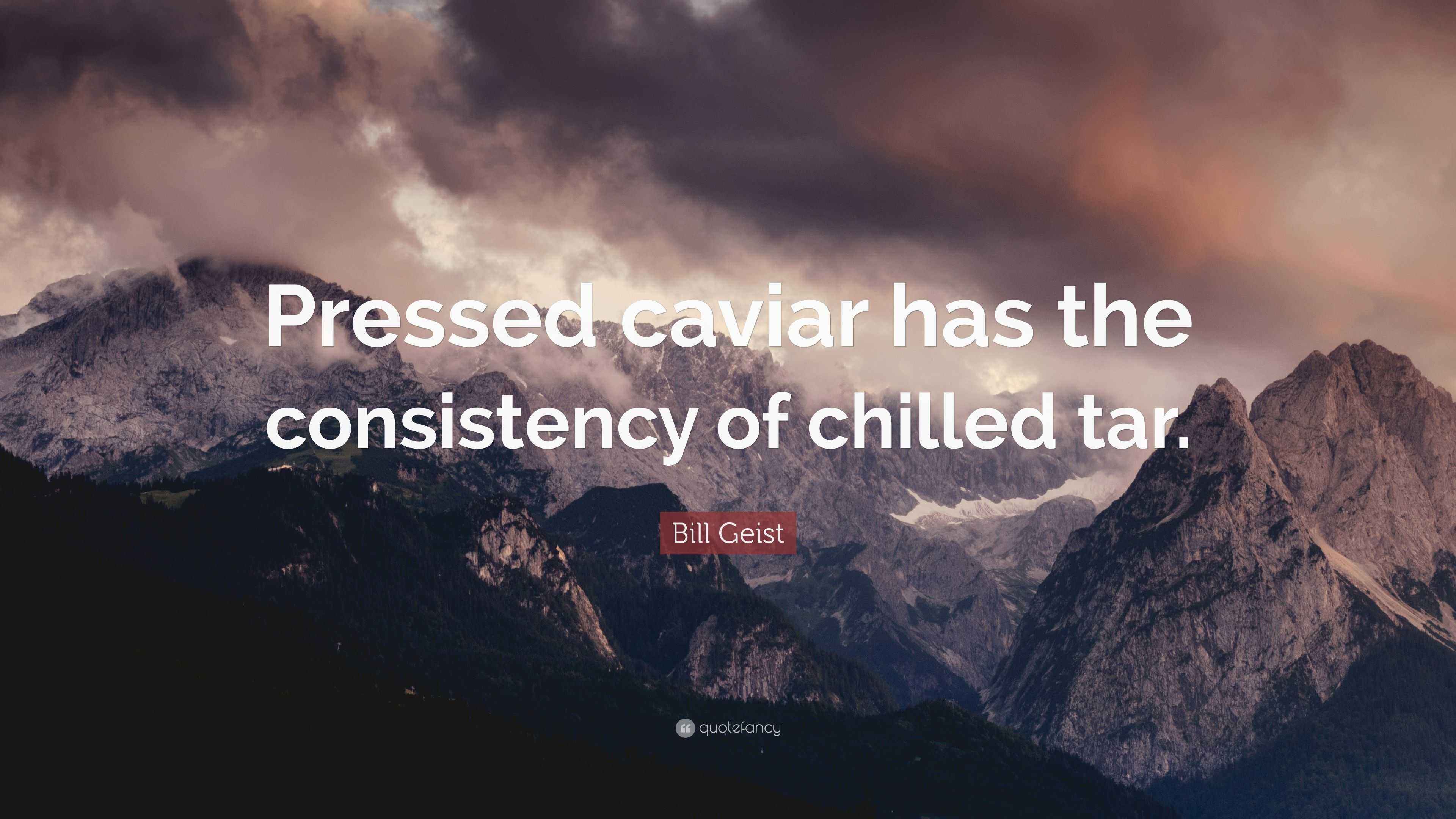 Bill Geist Quote: “Pressed caviar has the consistency of chilled tar.”
