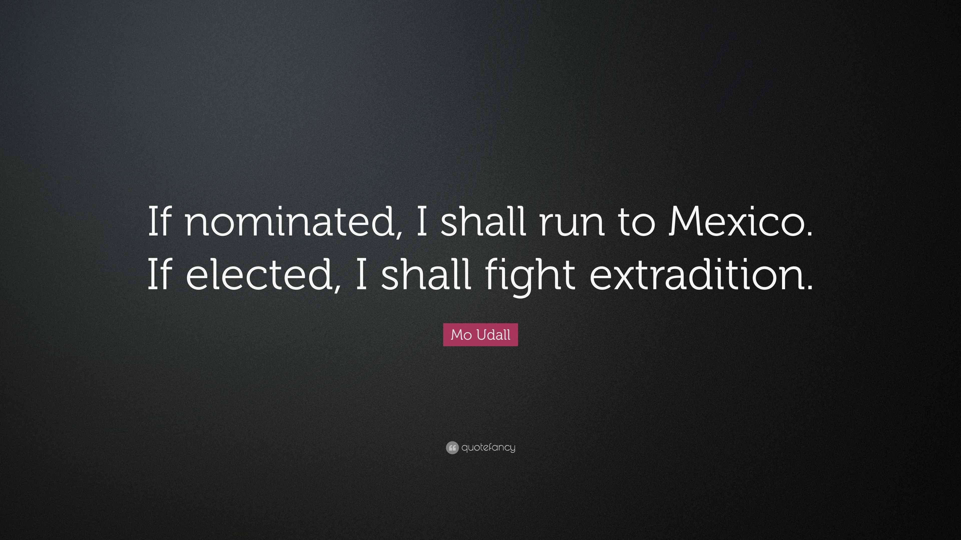 Mo Udall Quote: “If nominated, I shall run to Mexico. If elected, I ...