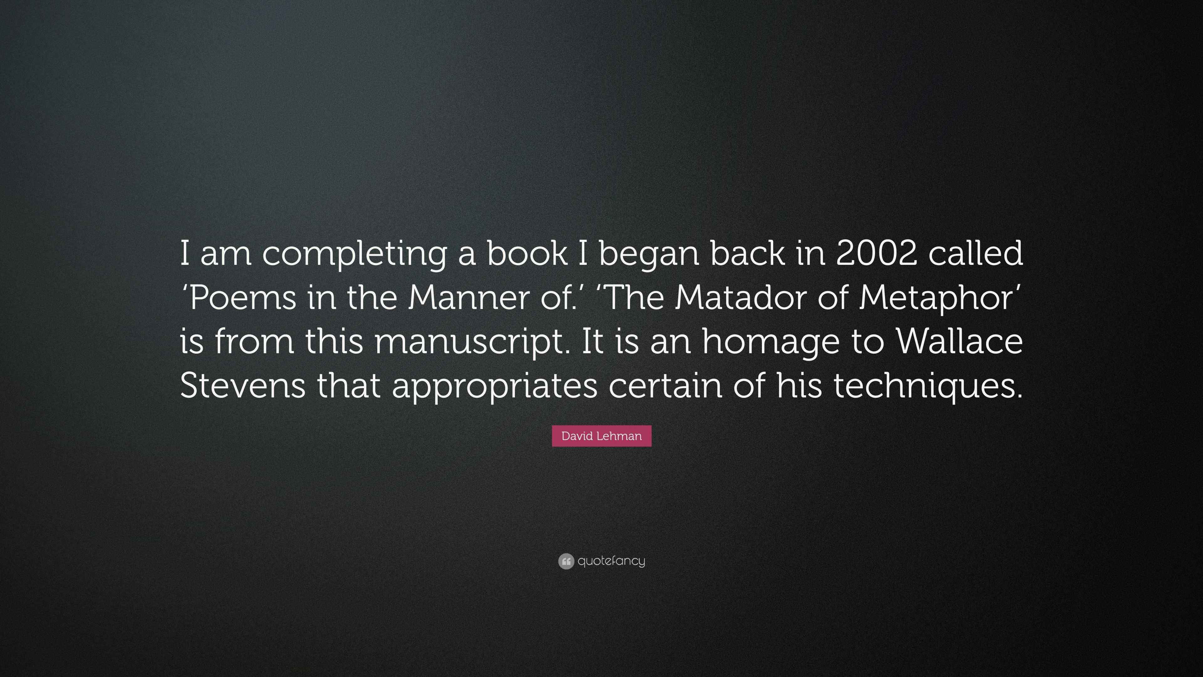 David Lehman Quote: “I am completing a book I began back in 2002 called ...