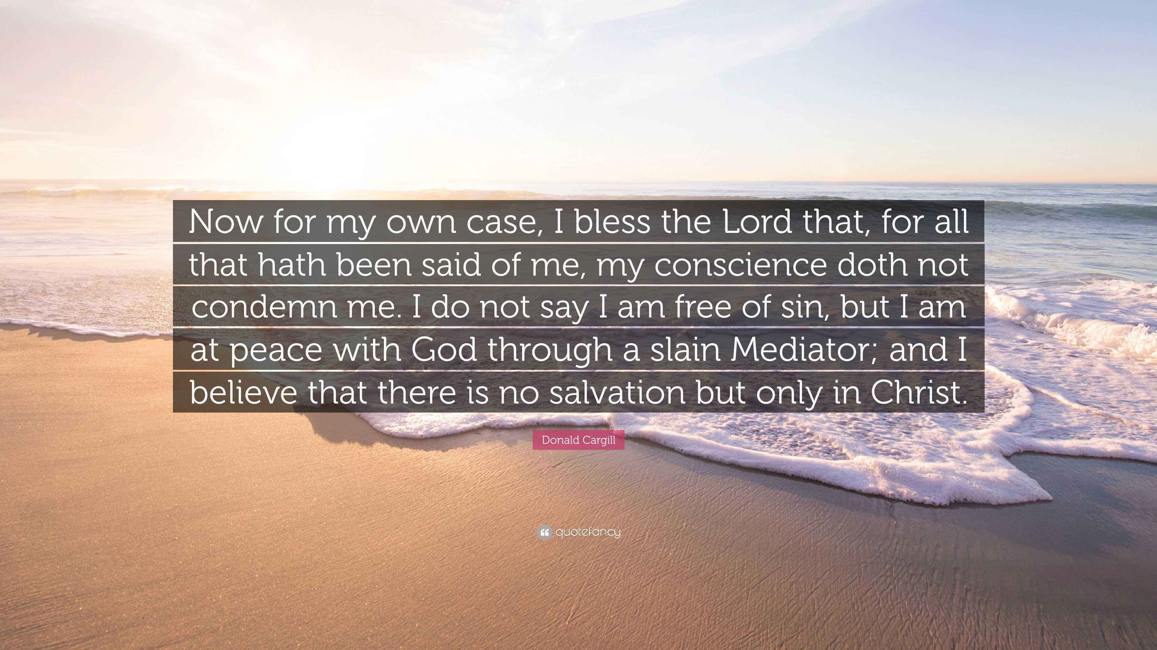 Donald Cargill Quote: “Now for my own case, I bless the Lord that, for ...