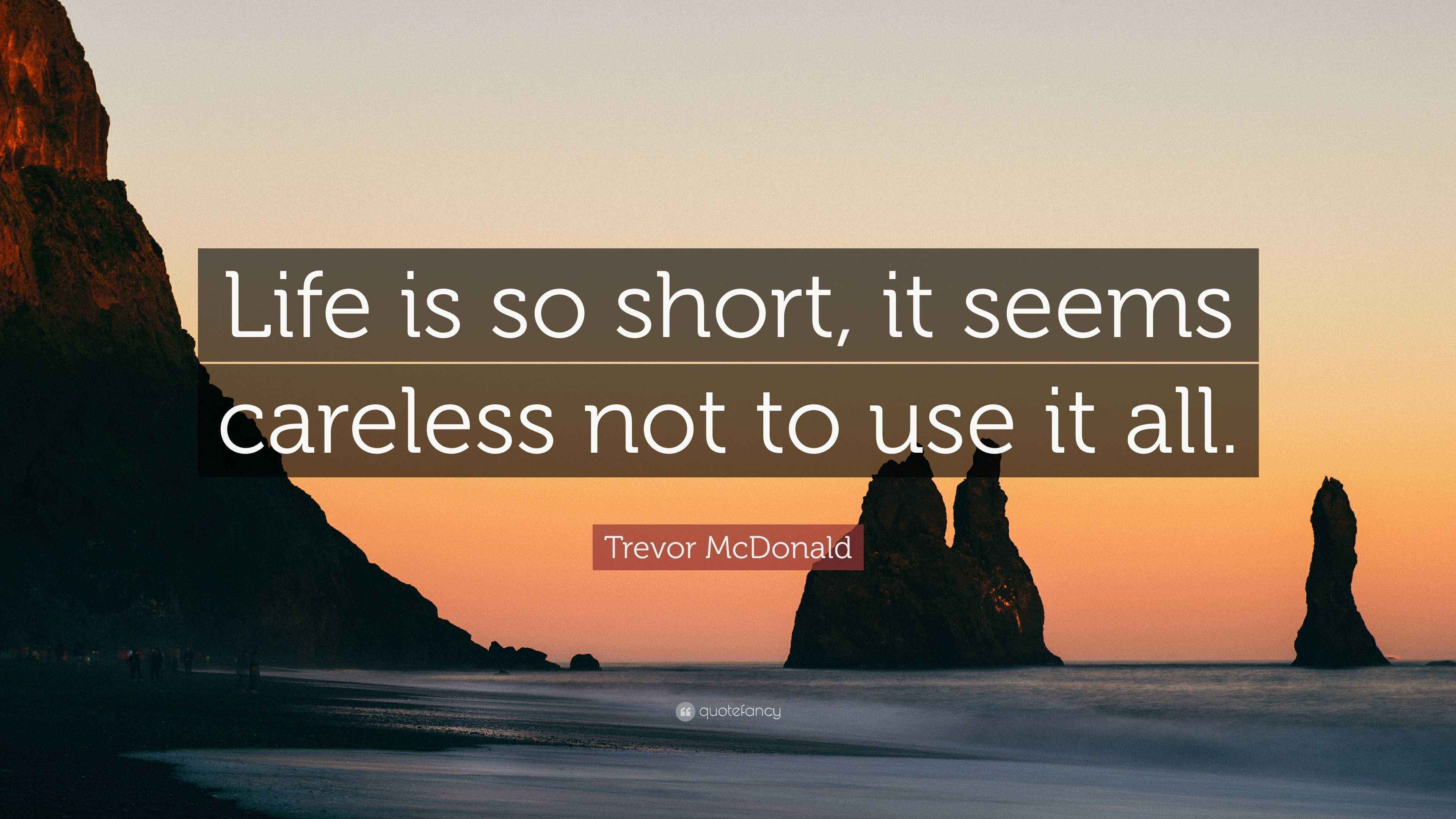 Trevor McDonald Quote: “Life is so short, it seems careless not to use ...