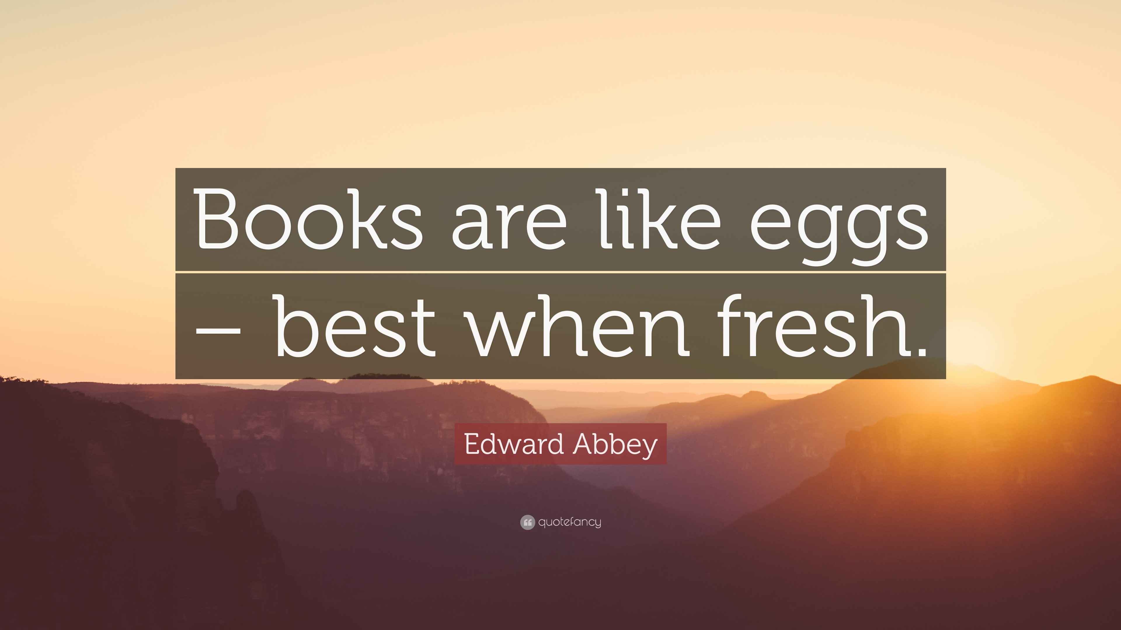Edward Abbey Quote: “Books are like eggs – best when fresh.”