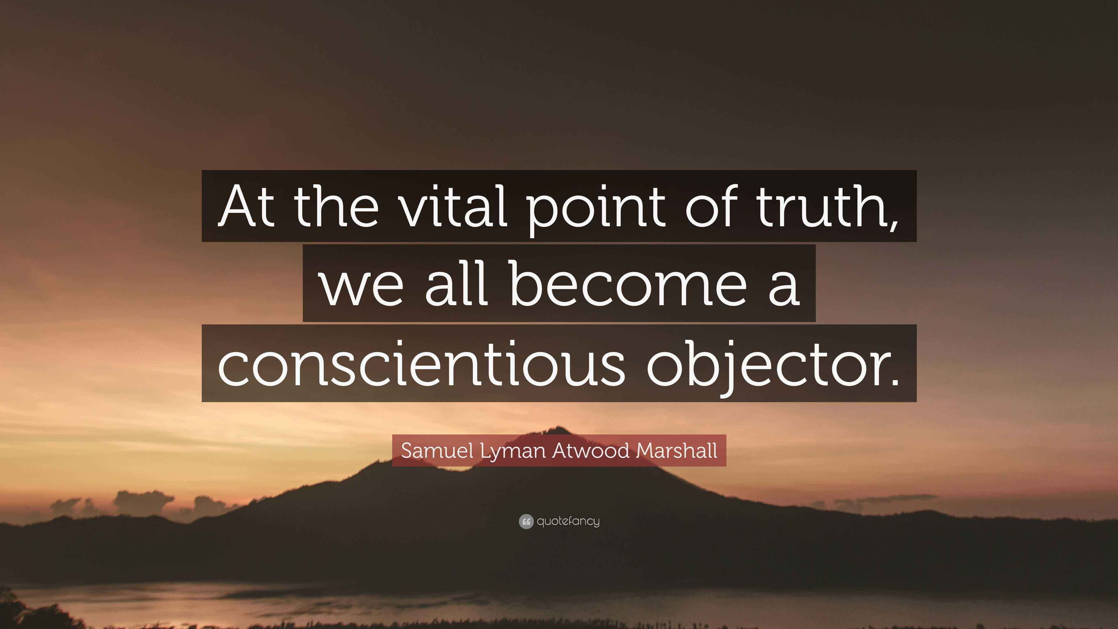 Samuel Lyman Atwood Marshall Quote: “At the vital point of truth, we ...