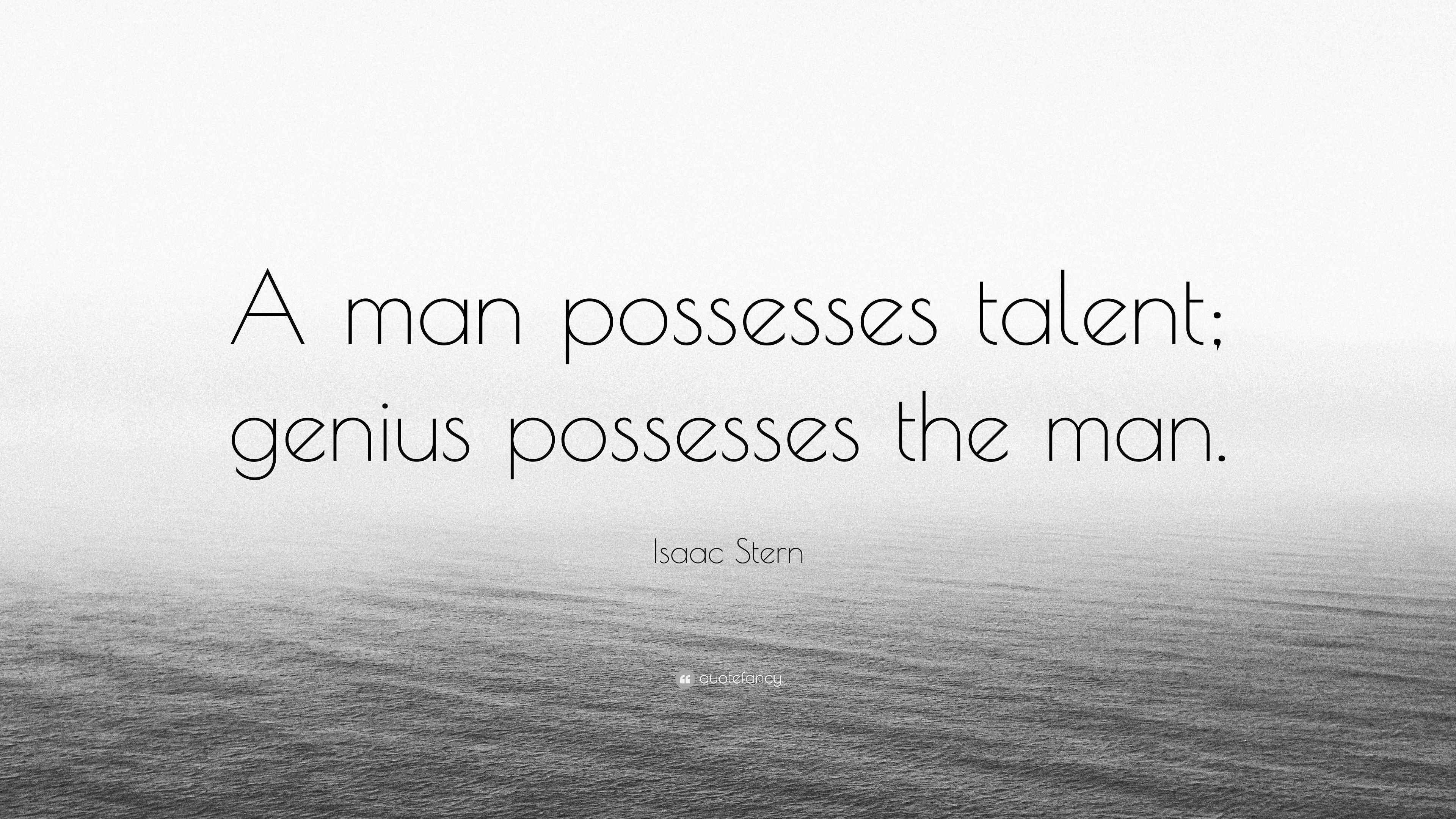 Isaac Stern Quote: “A man possesses talent; genius possesses the man.”