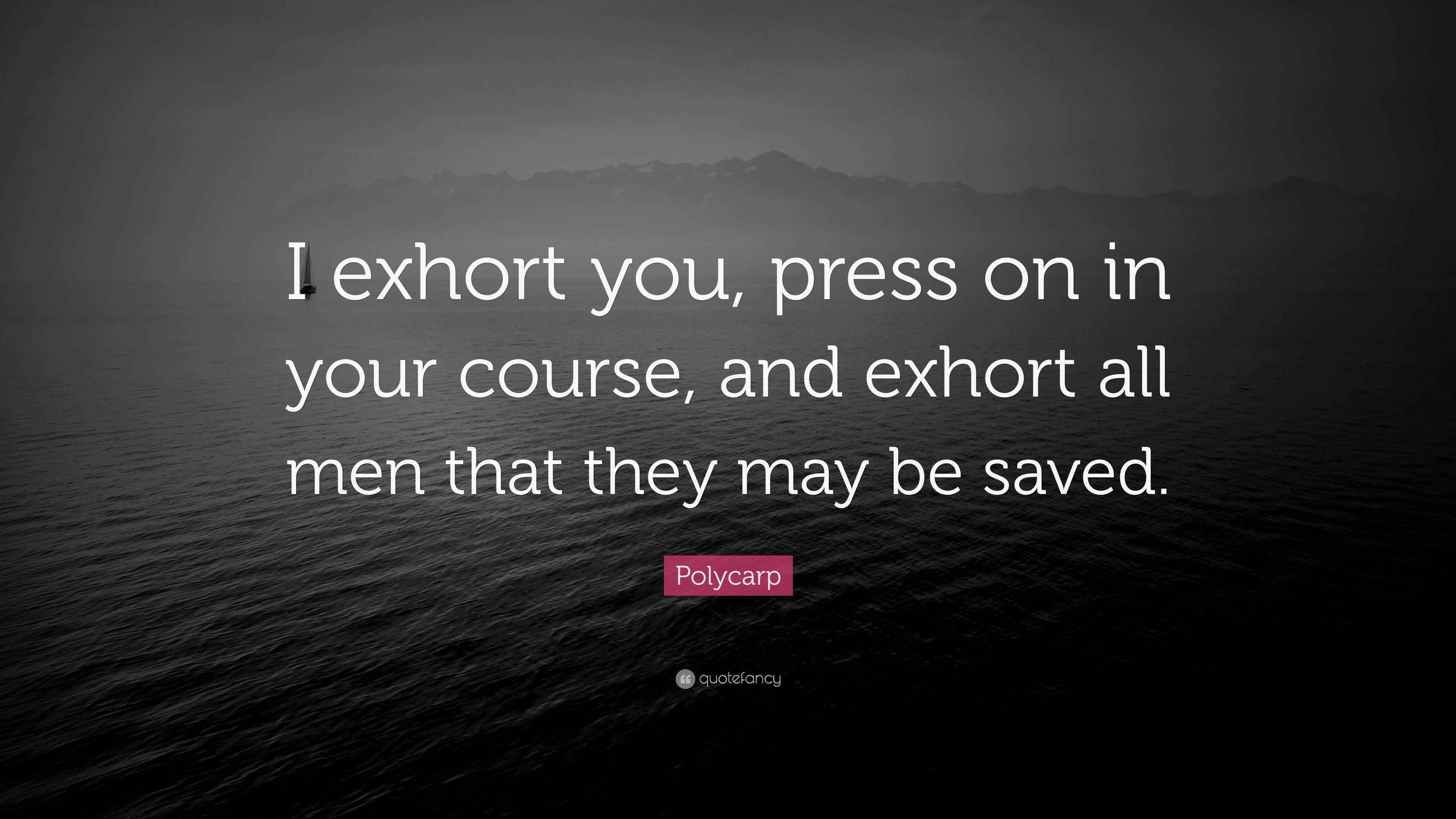 Polycarp Quote: “I exhort you, press on in your course, and exhort all ...