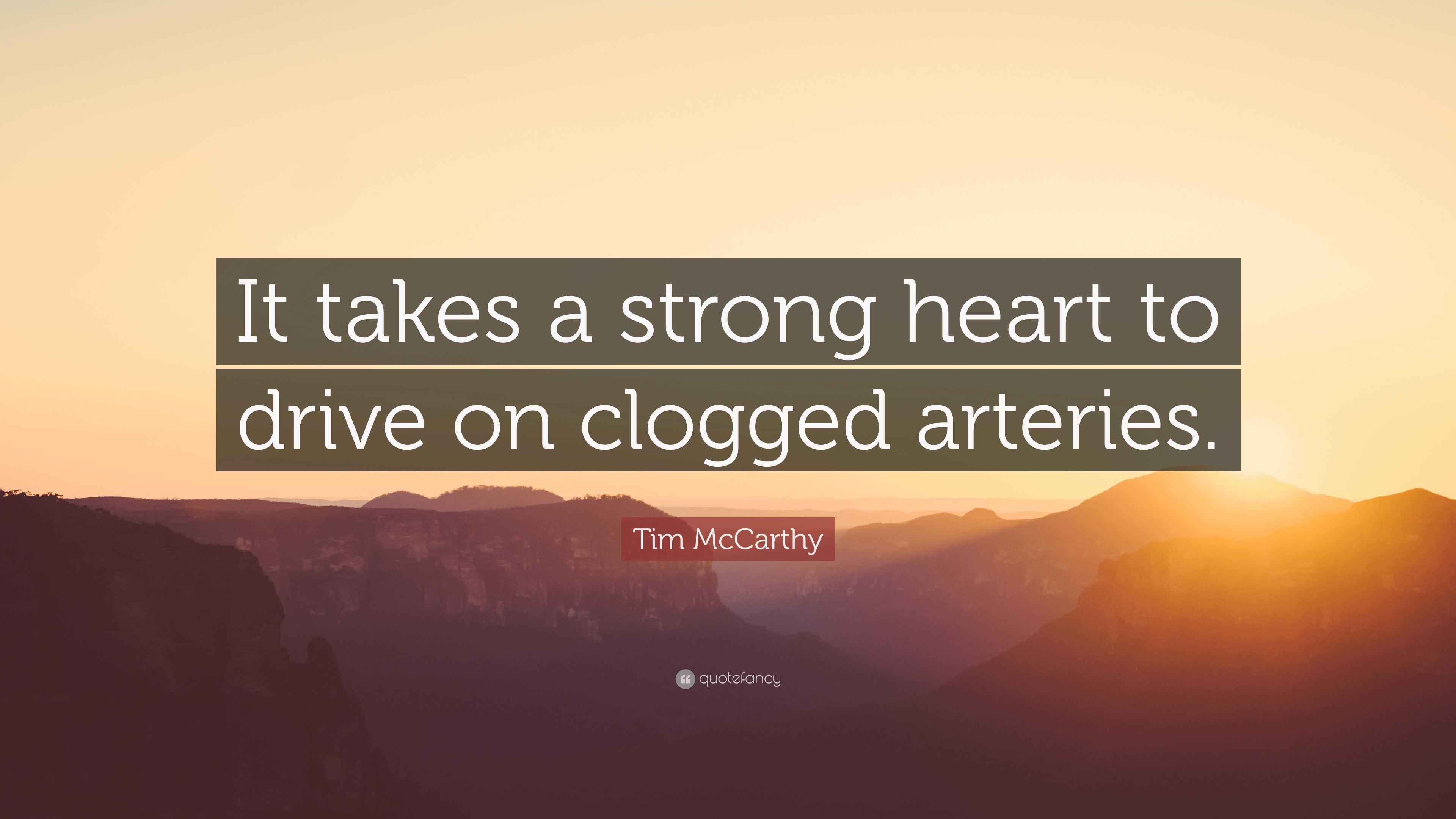 Tim McCarthy Quote: “It takes a strong heart to drive on clogged arteries.”