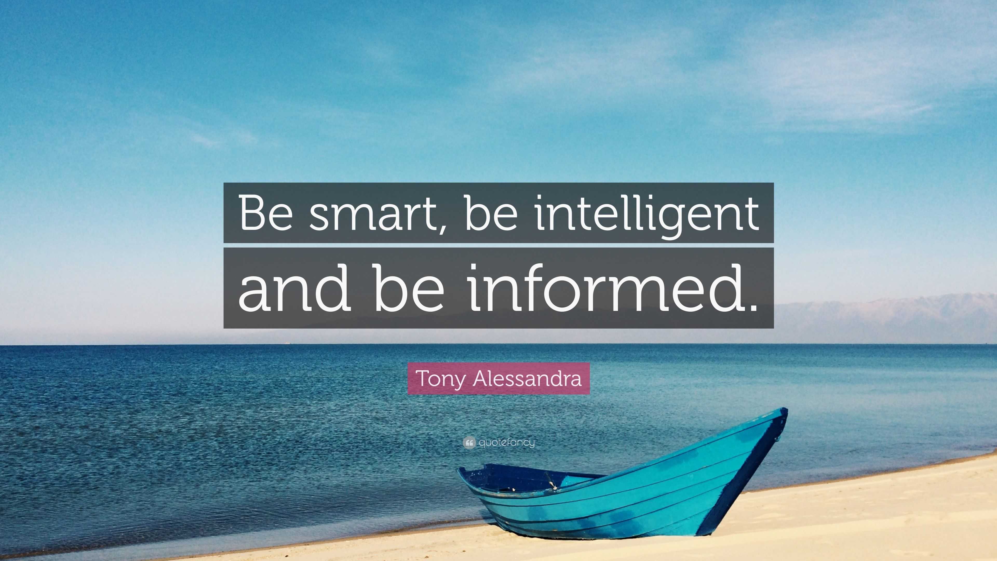 Tony Alessandra Quote: “Be smart, be intelligent and be informed.”