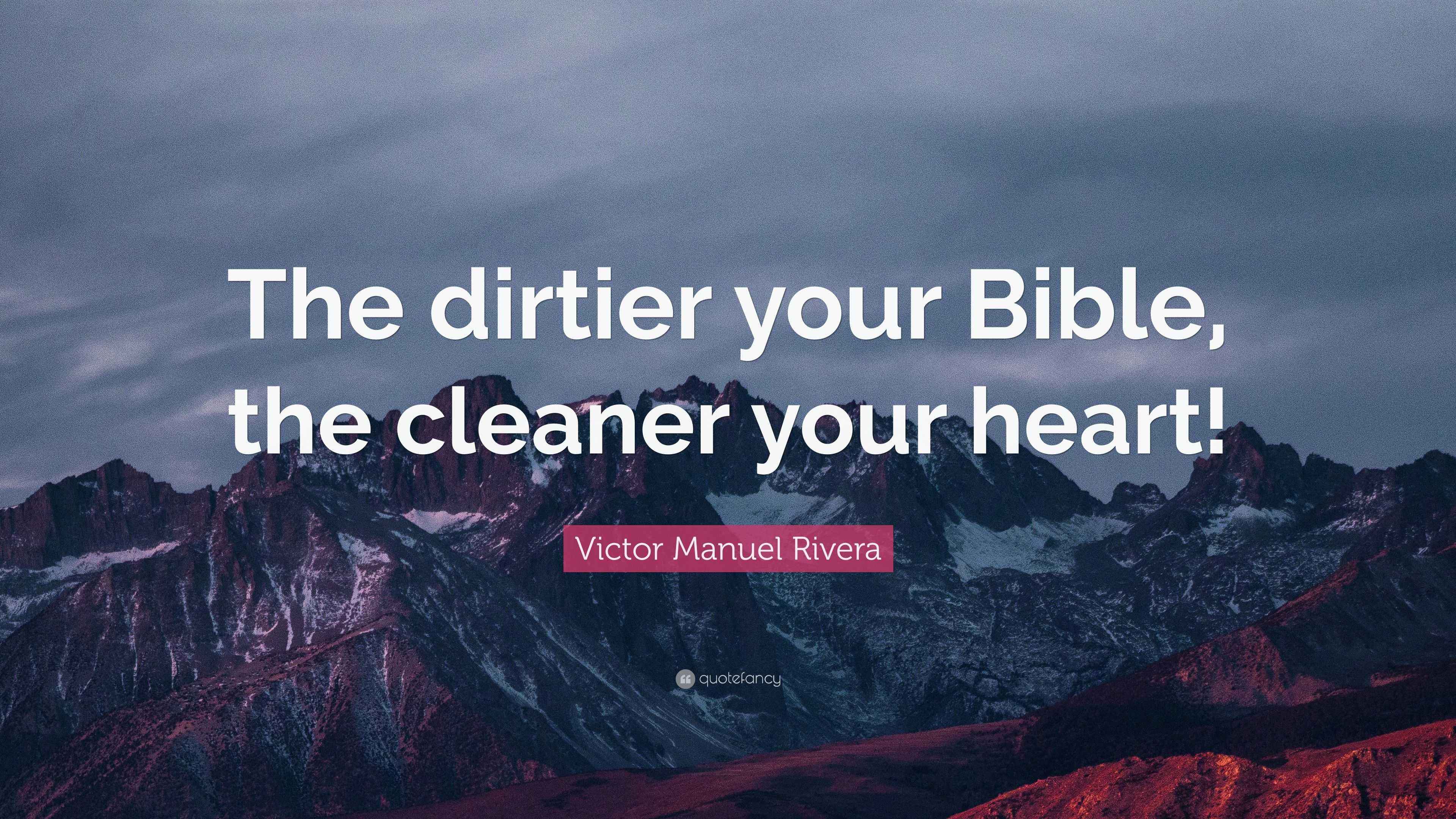Victor Manuel Rivera Quote: “The dirtier your Bible, the cleaner your ...