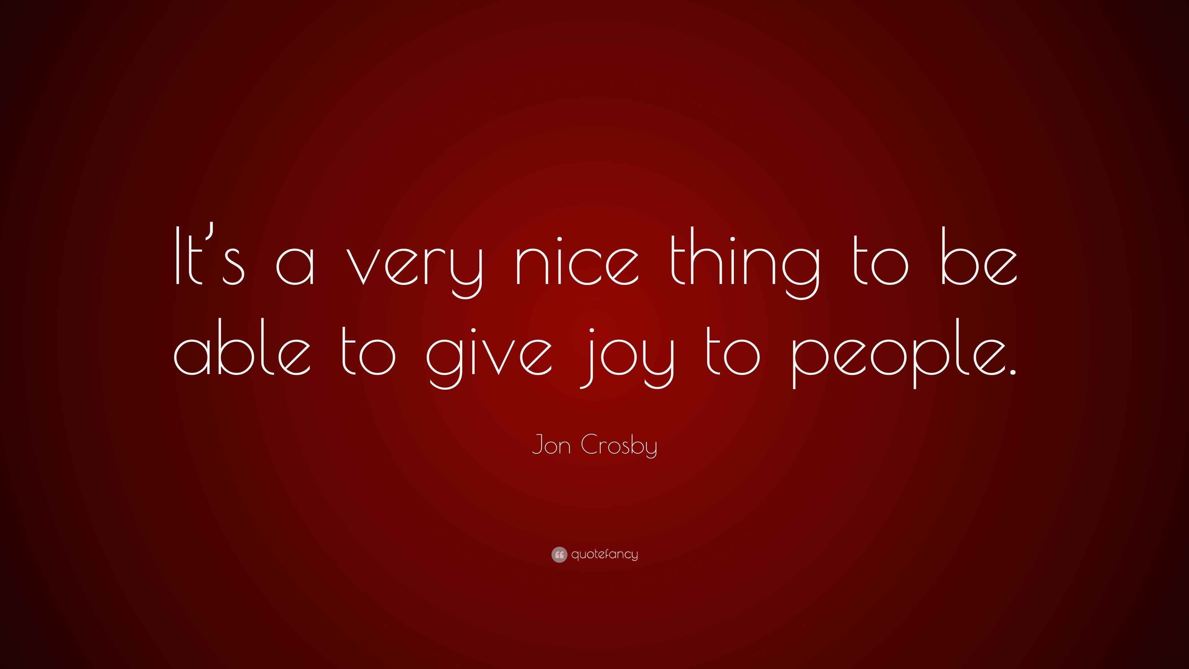Jon Crosby Quote: “It’s a very nice thing to be able to give joy to ...