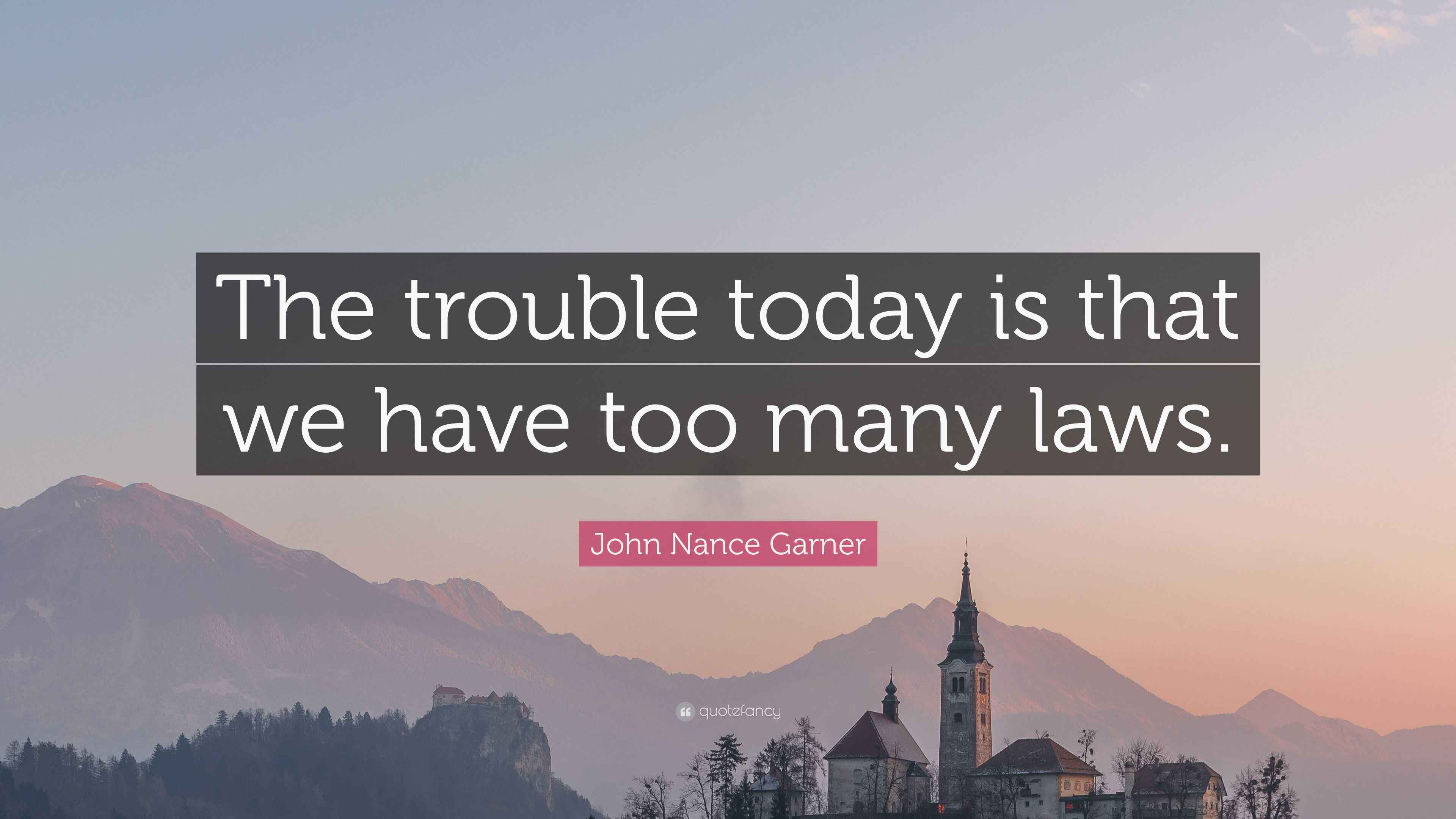 John Nance Garner Quote: “The trouble today is that we have too many laws.”