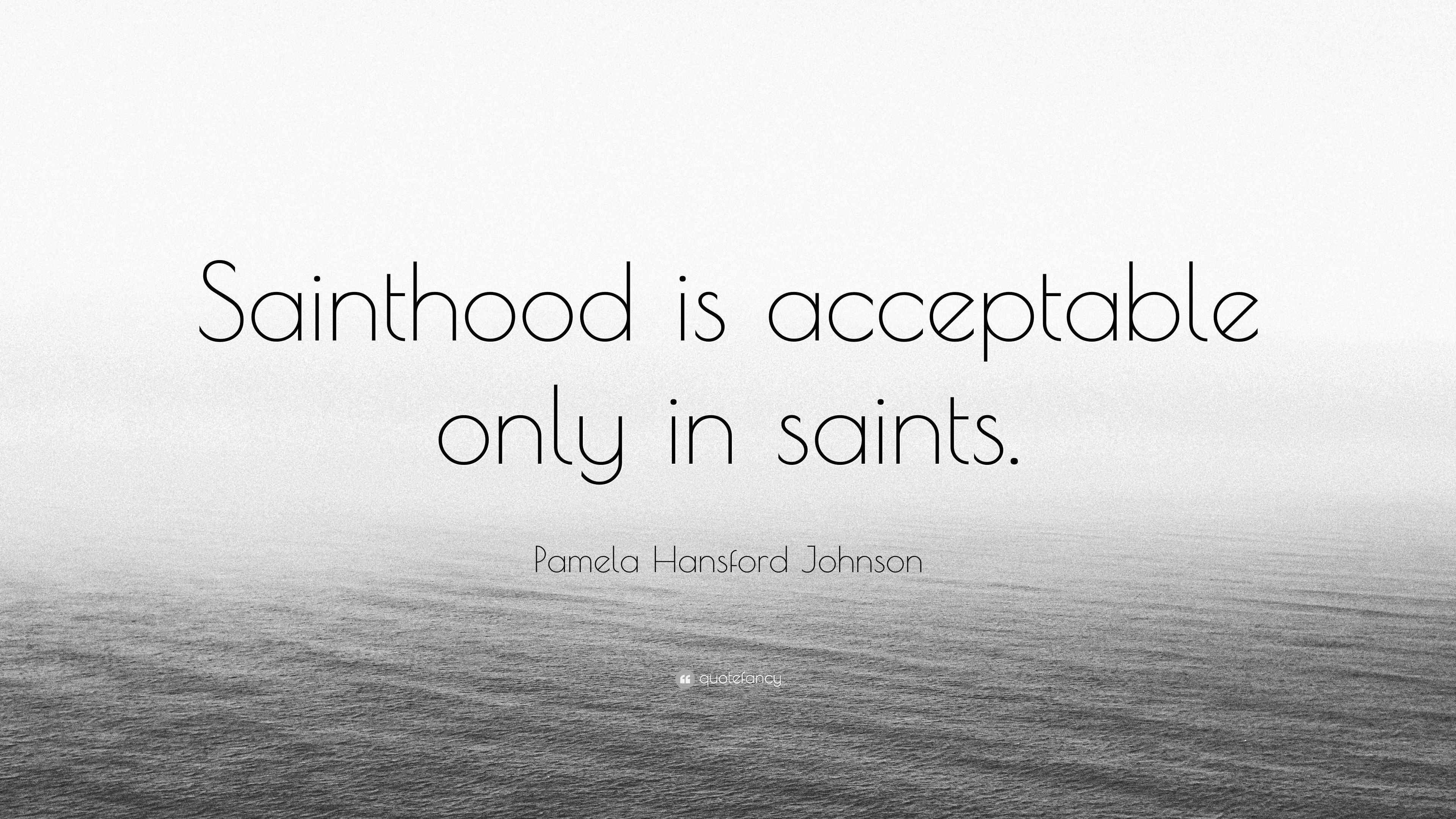 Pamela Hansford Johnson Quote: “Sainthood is acceptable only in saints.”