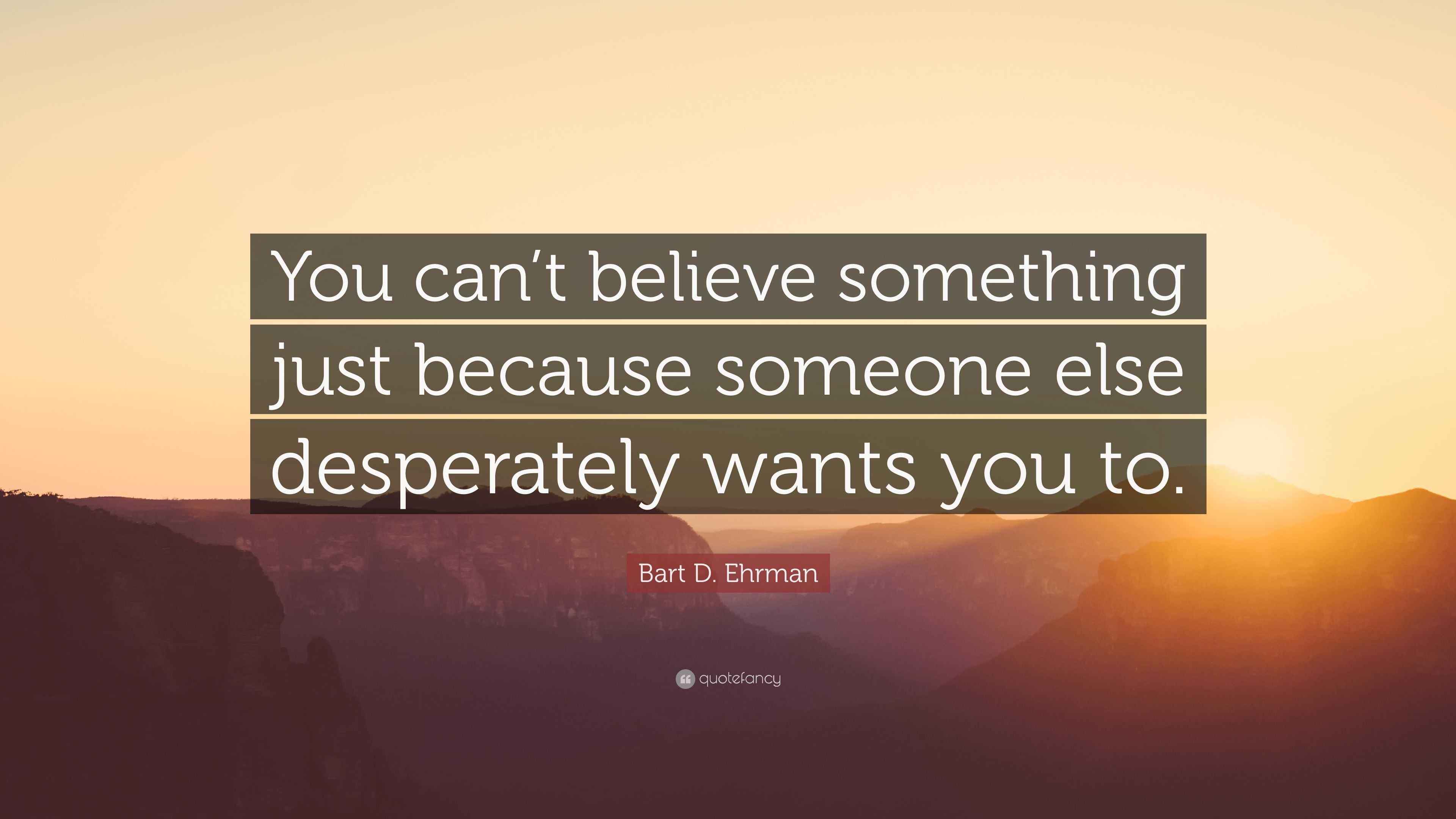 Bart D. Ehrman Quote: “You can’t believe something just because someone ...