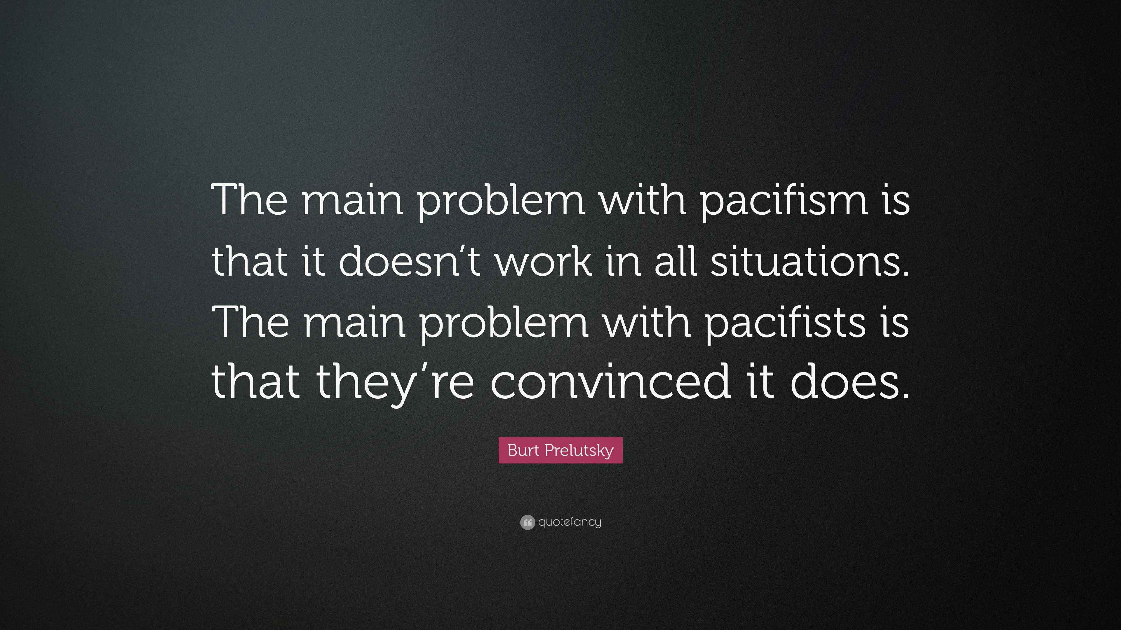 Burt Prelutsky Quote: “The main problem with pacifism is that it doesn ...