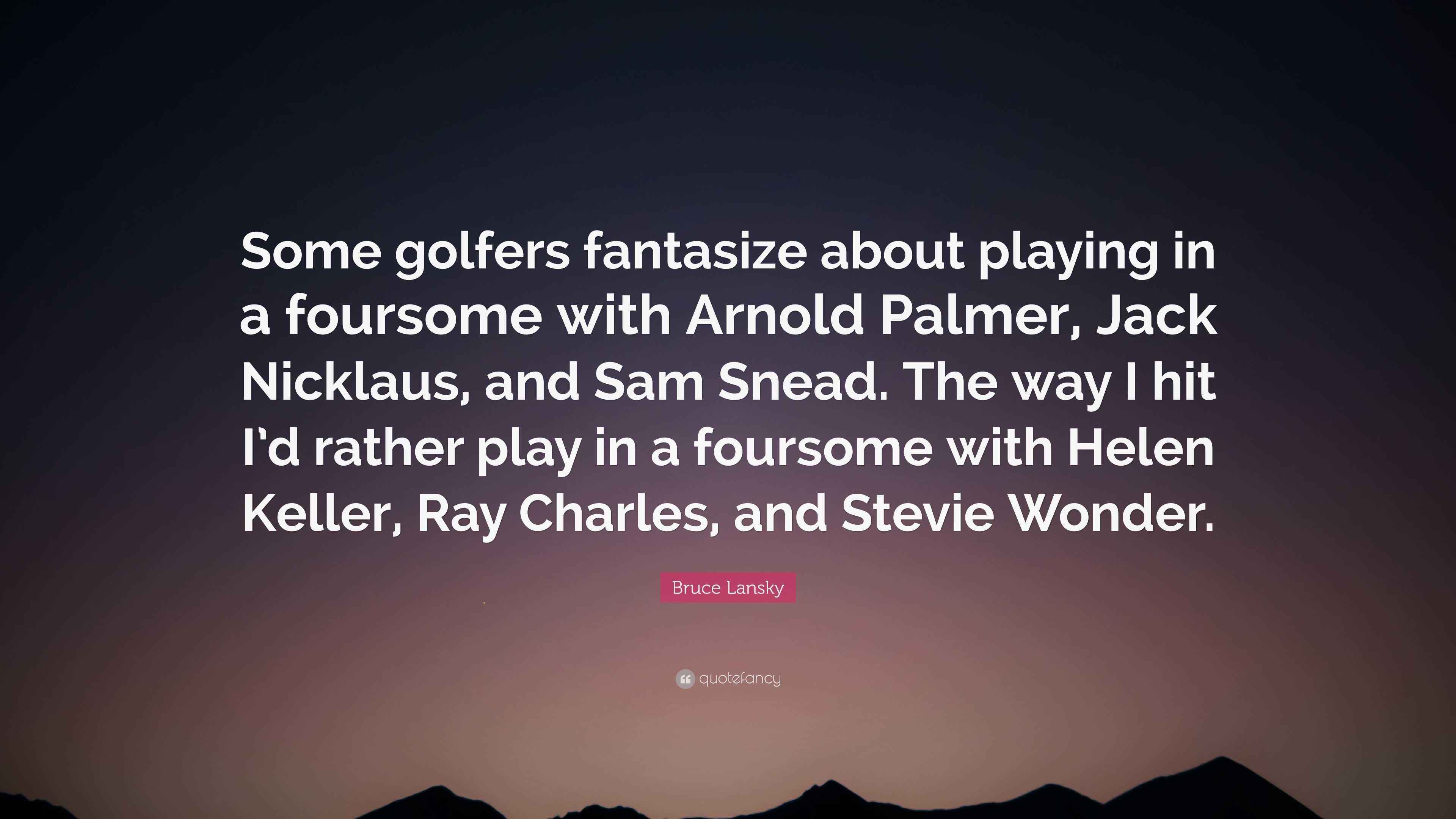 Bruce Lansky Quote: “Some golfers fantasize about playing in a foursome ...