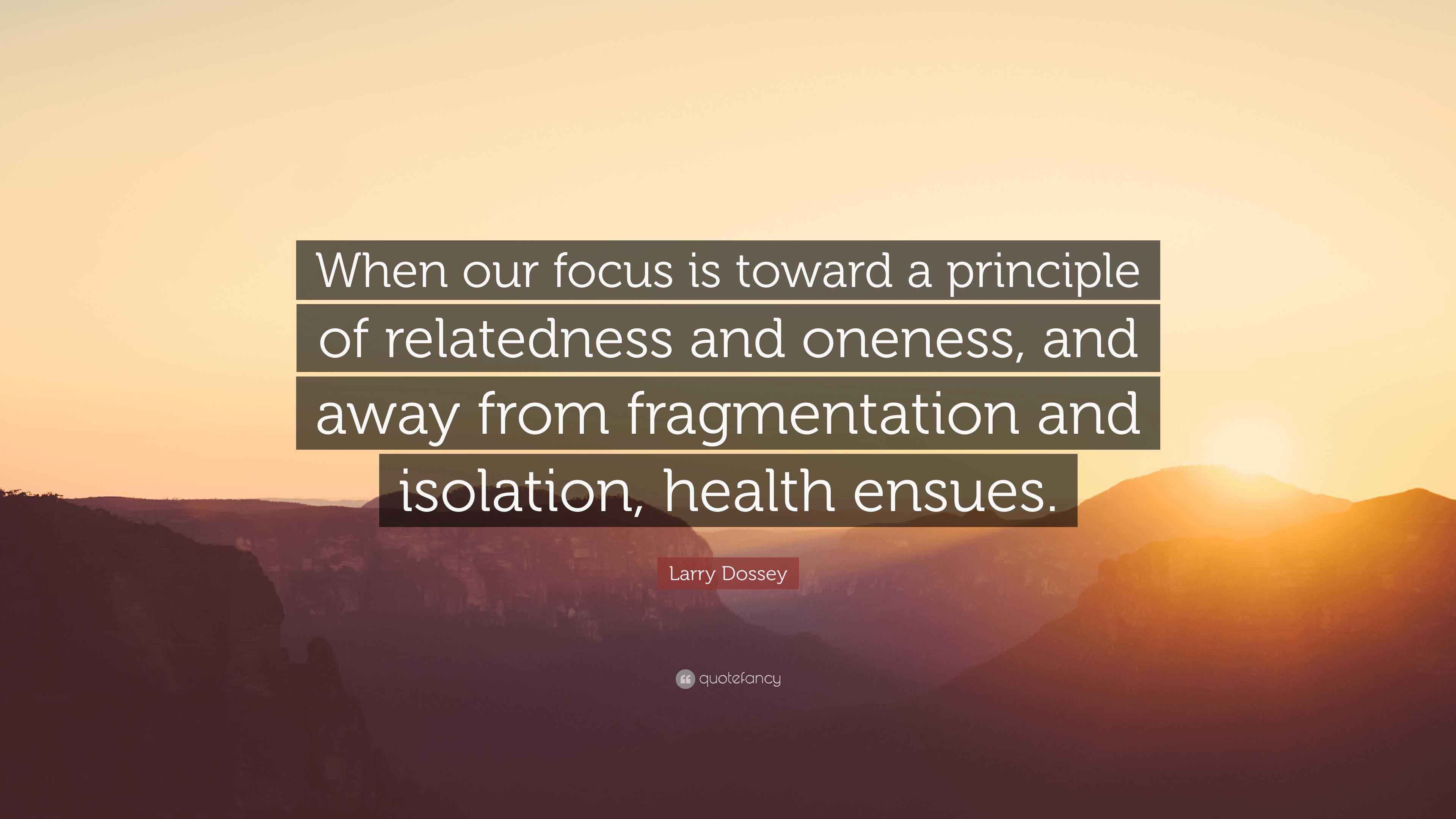 Larry Dossey Quote: “When our focus is toward a principle of ...
