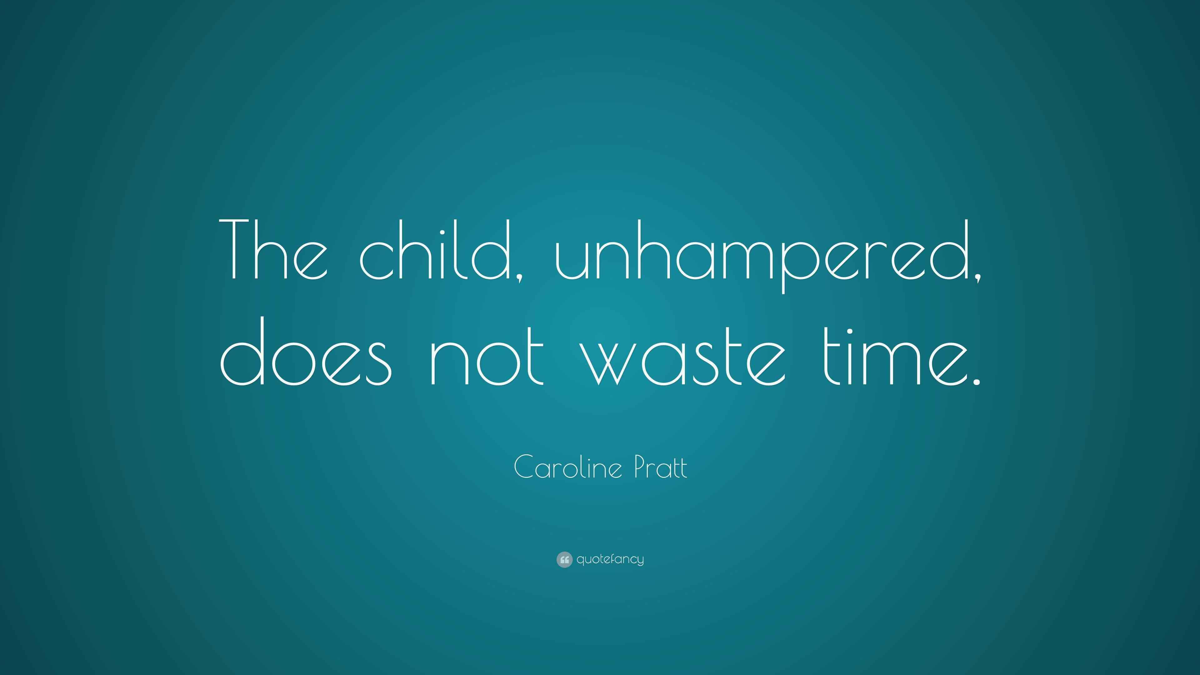 Caroline Pratt Quote: “The child, unhampered, does not waste time.”