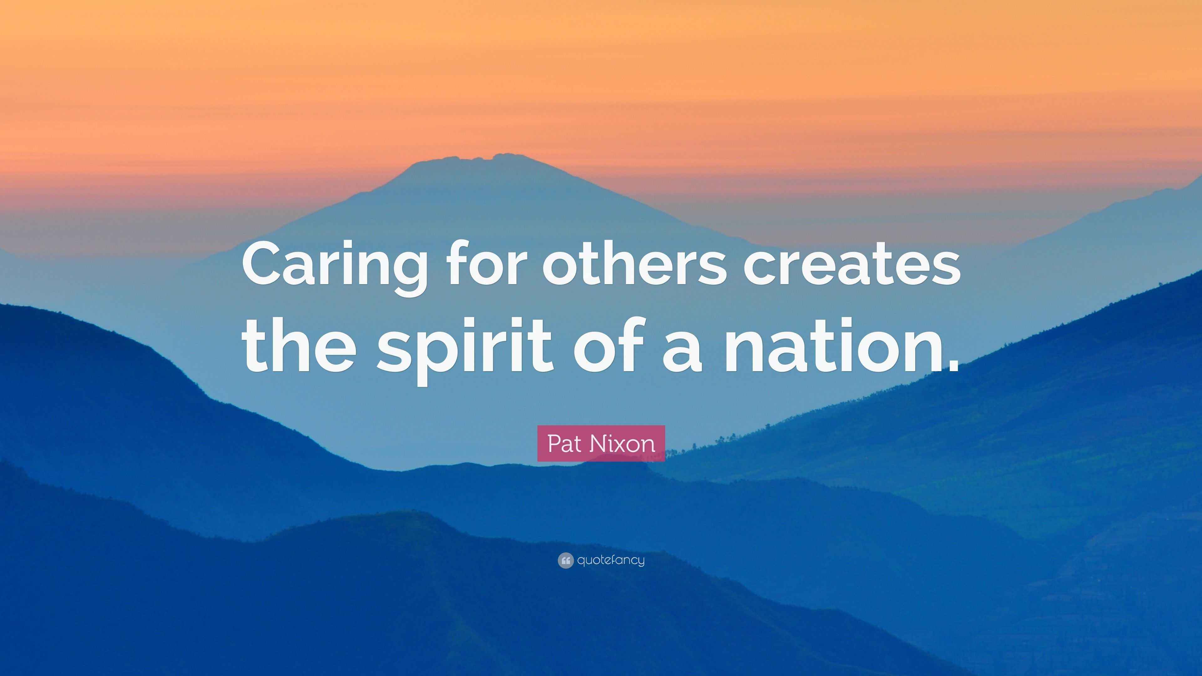 Pat Nixon Quote: “Caring for others creates the spirit of a nation.”