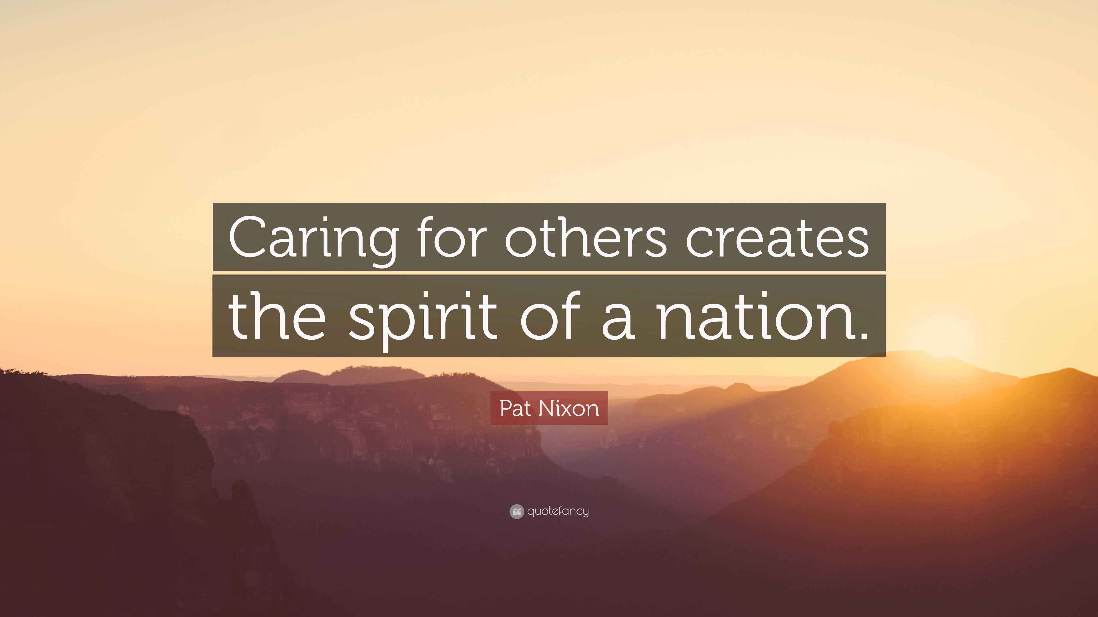 Pat Nixon Quote: “Caring for others creates the spirit of a nation.”