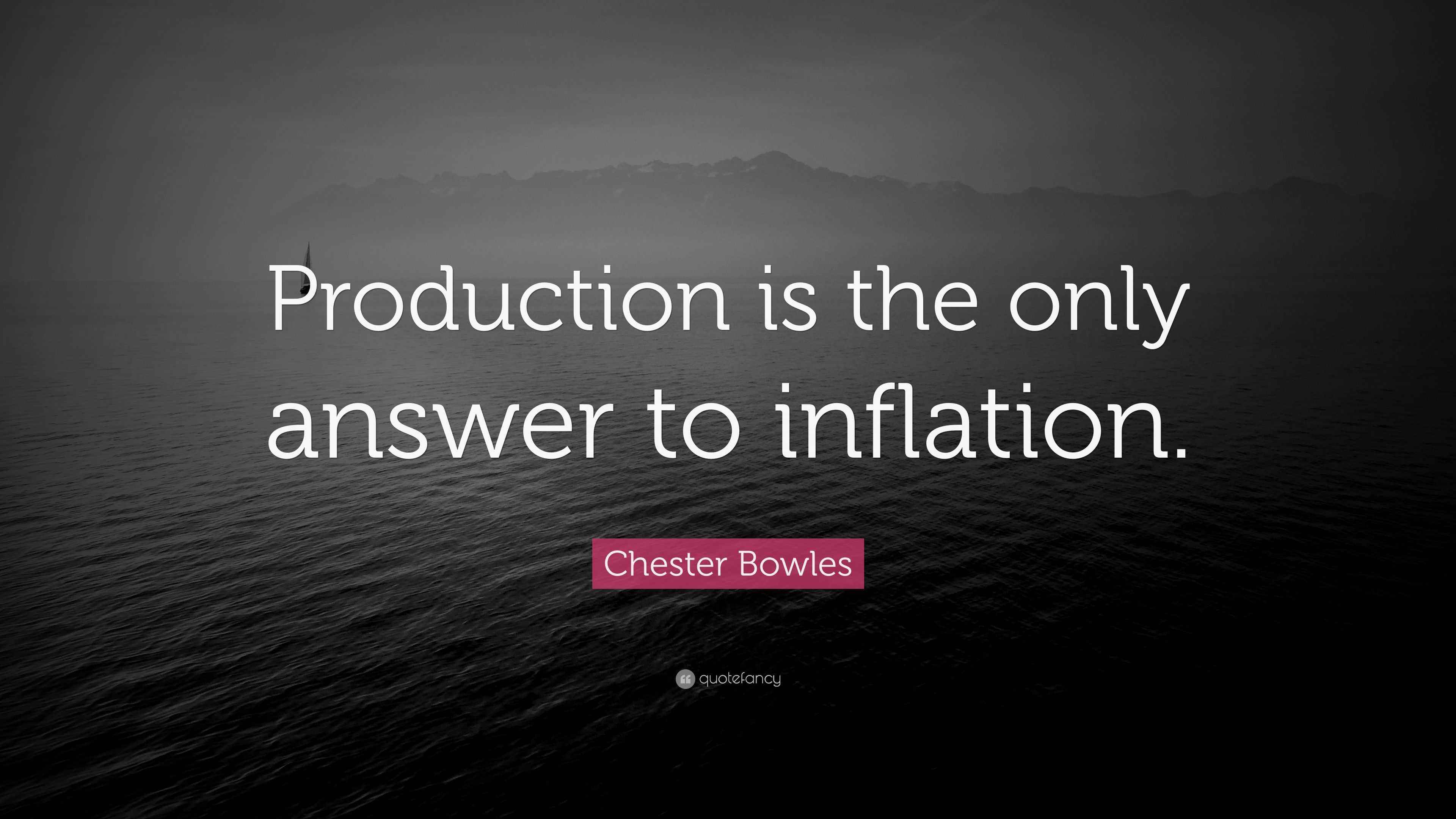 Chester Bowles Quote: “Production is the only answer to inflation.”
