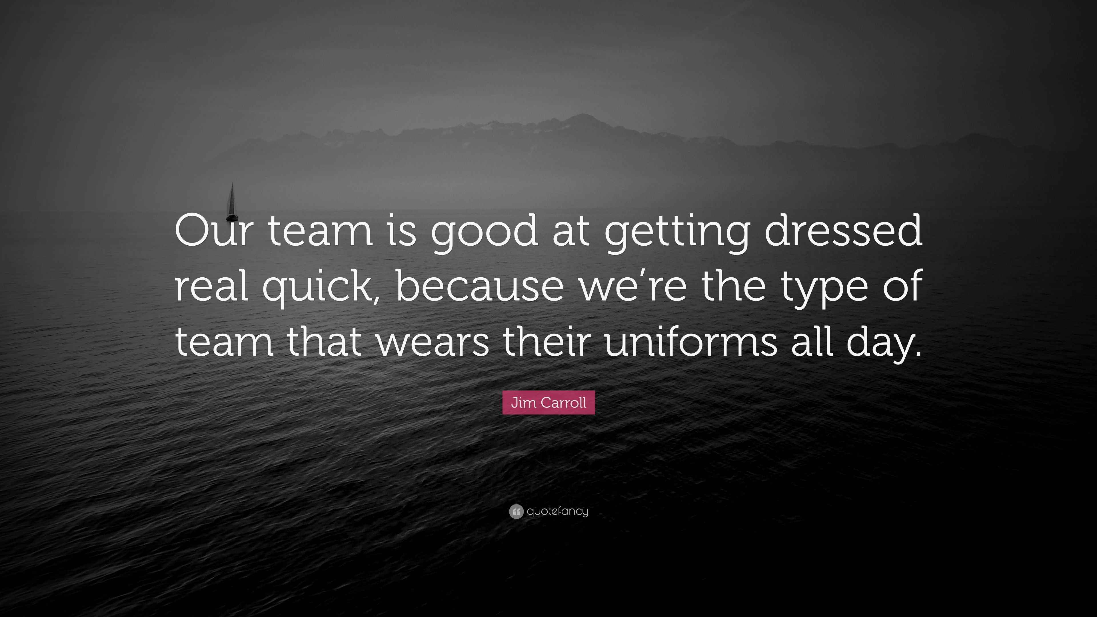 Jim Carroll Quote: “Our team is good at getting dressed real quick ...