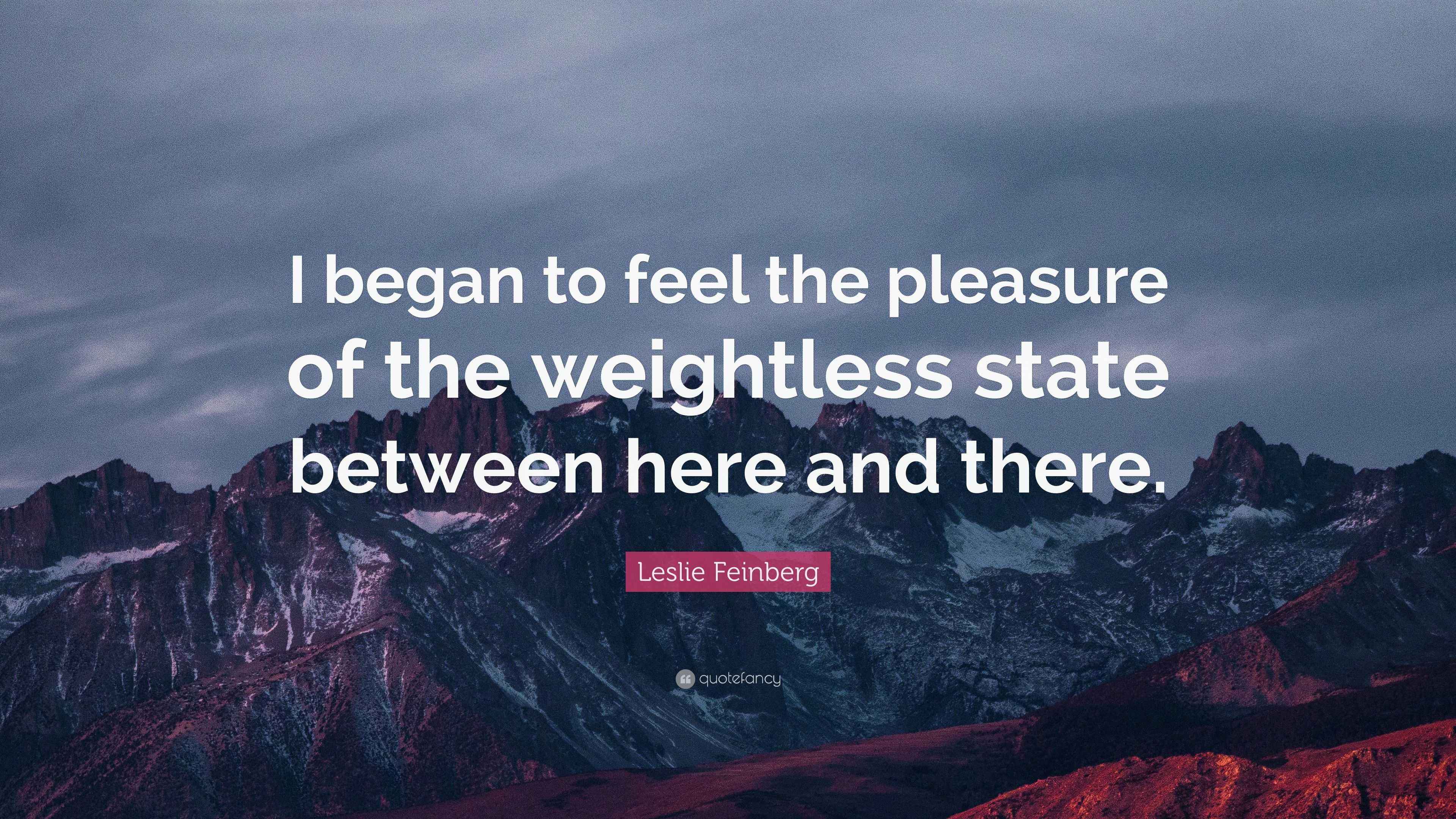 Leslie Feinberg Quote: “I began to feel the pleasure of the weightless ...