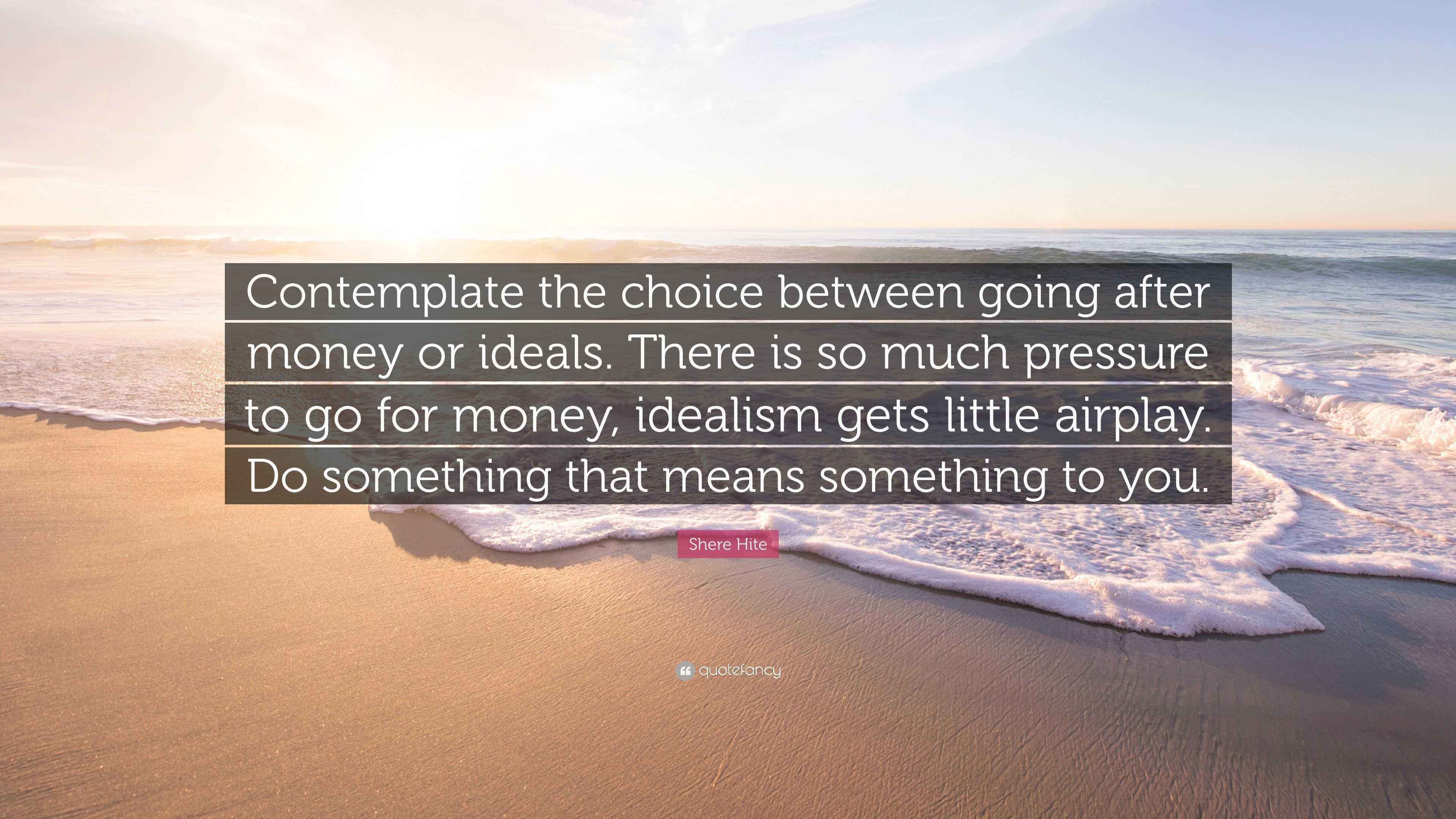 Shere Hite Quote: “Contemplate the choice between going after money or ...