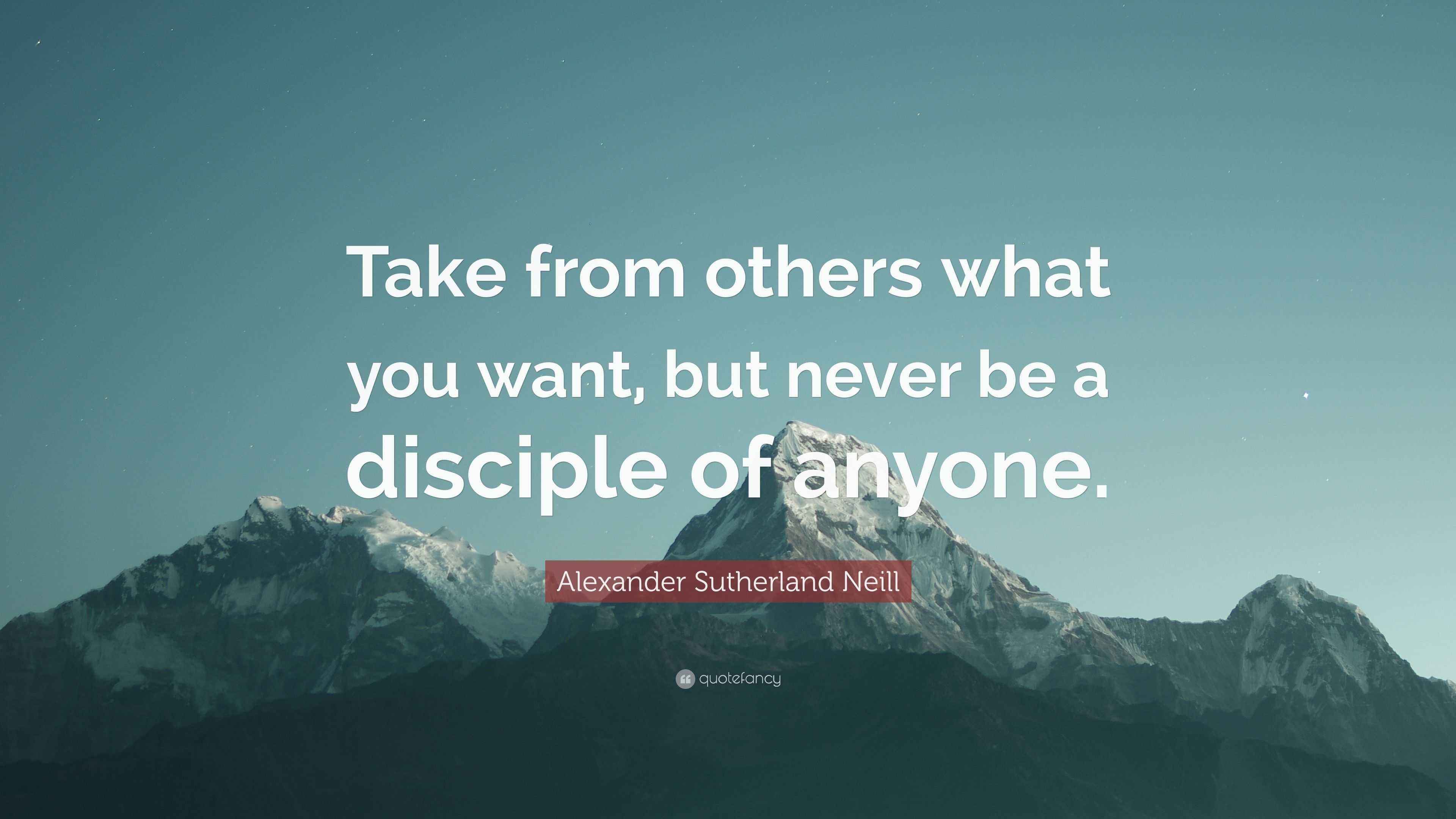Alexander Sutherland Neill Quote: “Take from others what you want, but ...