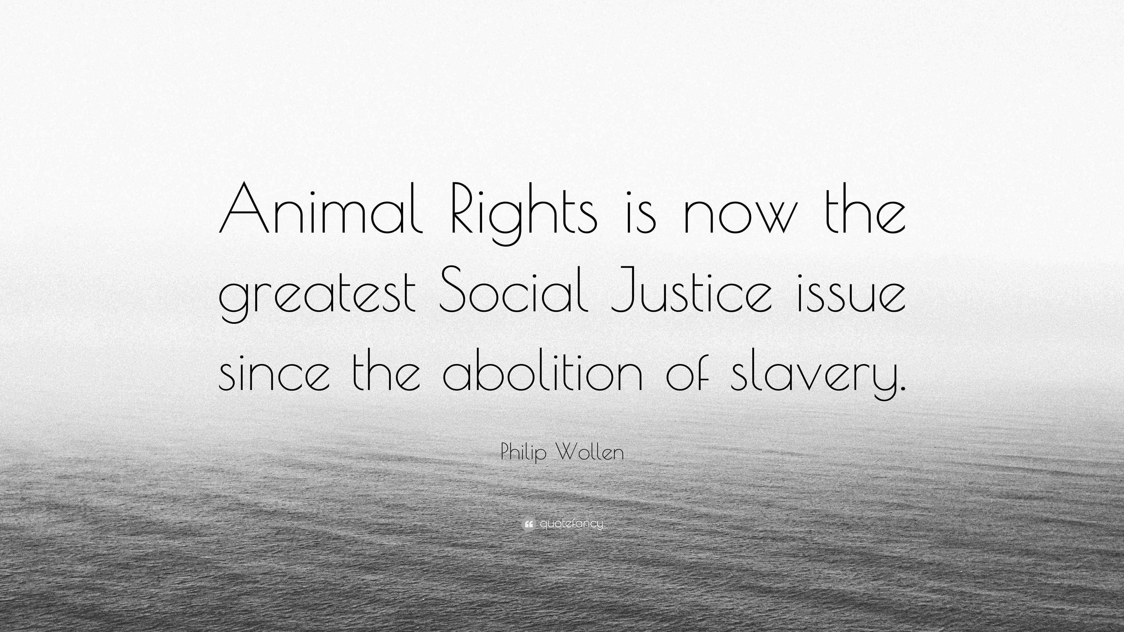 Philip Wollen Quote: “Animal Rights is now the greatest Social Justice ...