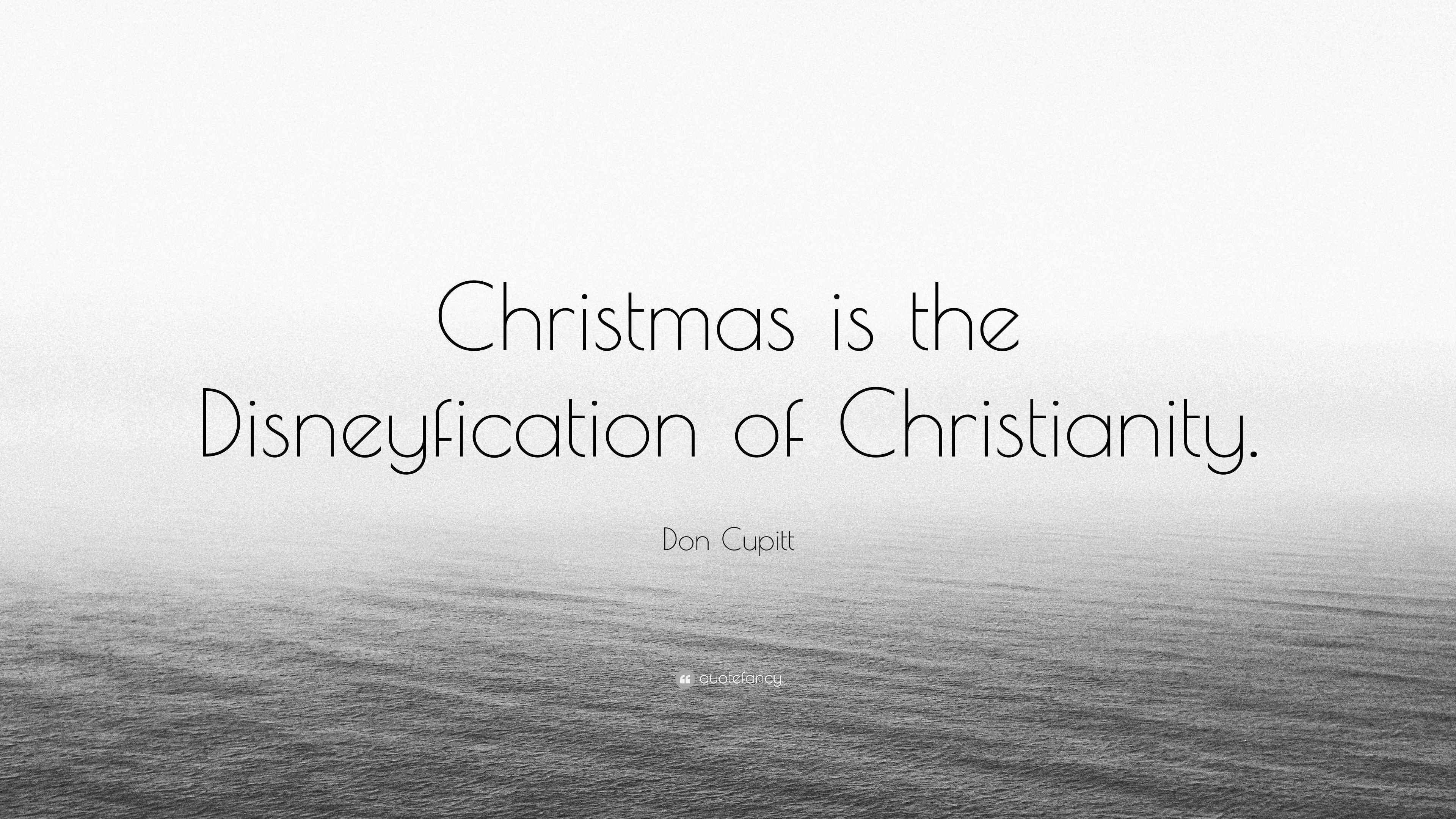 Don Cupitt Quote: “Christmas is the Disneyfication of Christianity.”