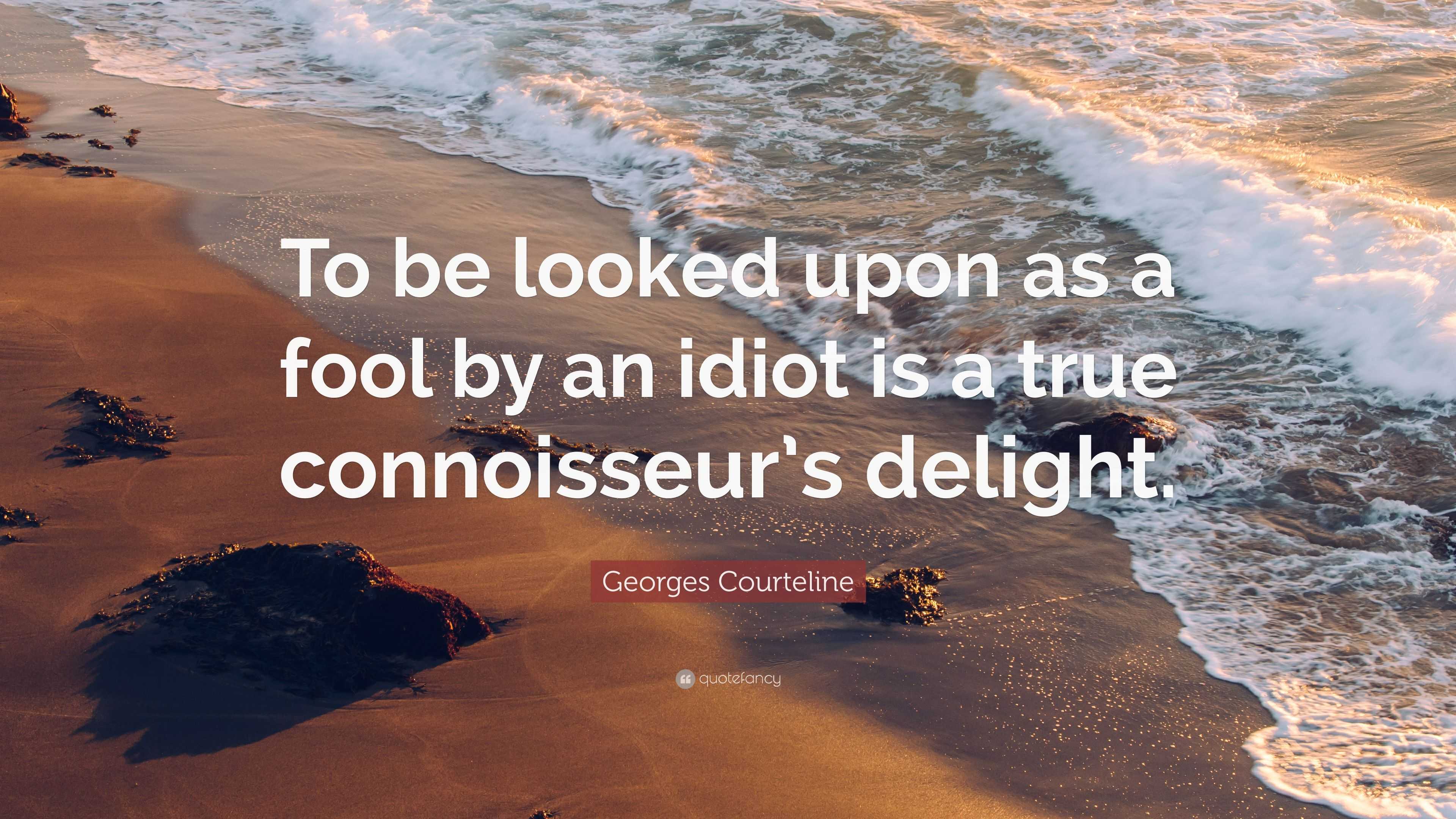 Georges Courteline Quote: “To be looked upon as a fool by an idiot is a ...