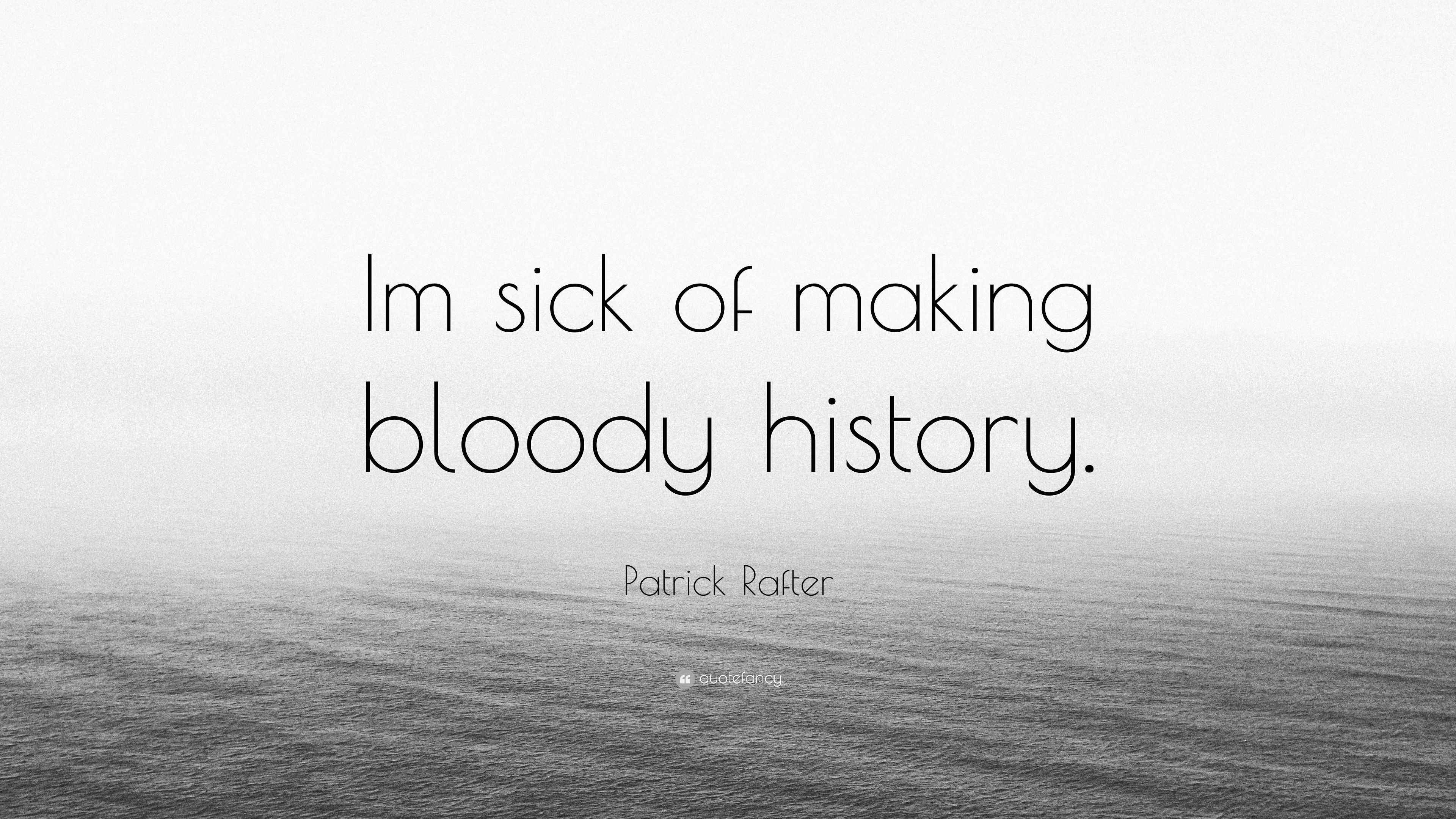 Patrick Rafter Quote: “Im sick of making bloody history.”