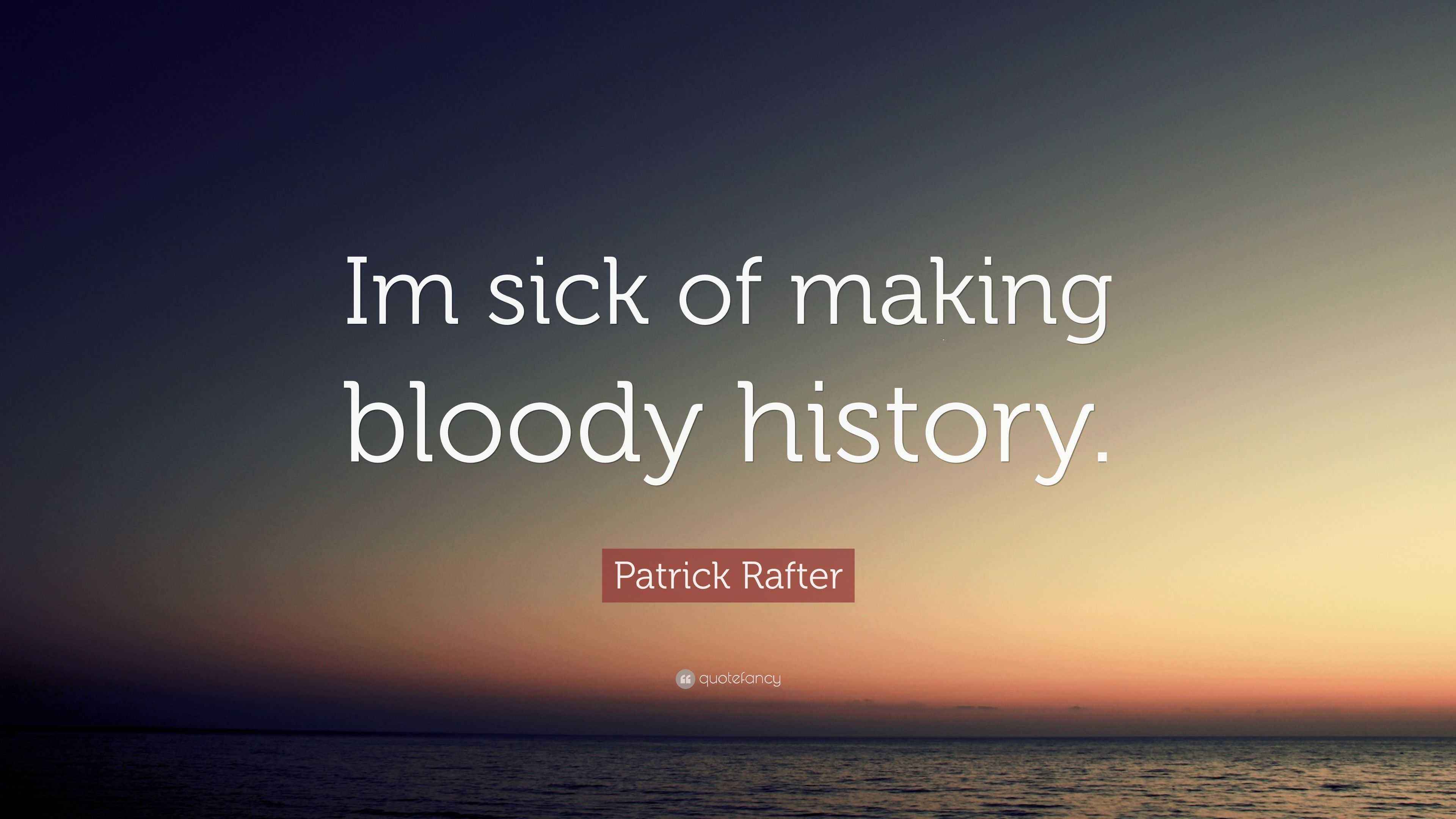 Patrick Rafter Quote: “Im sick of making bloody history.”