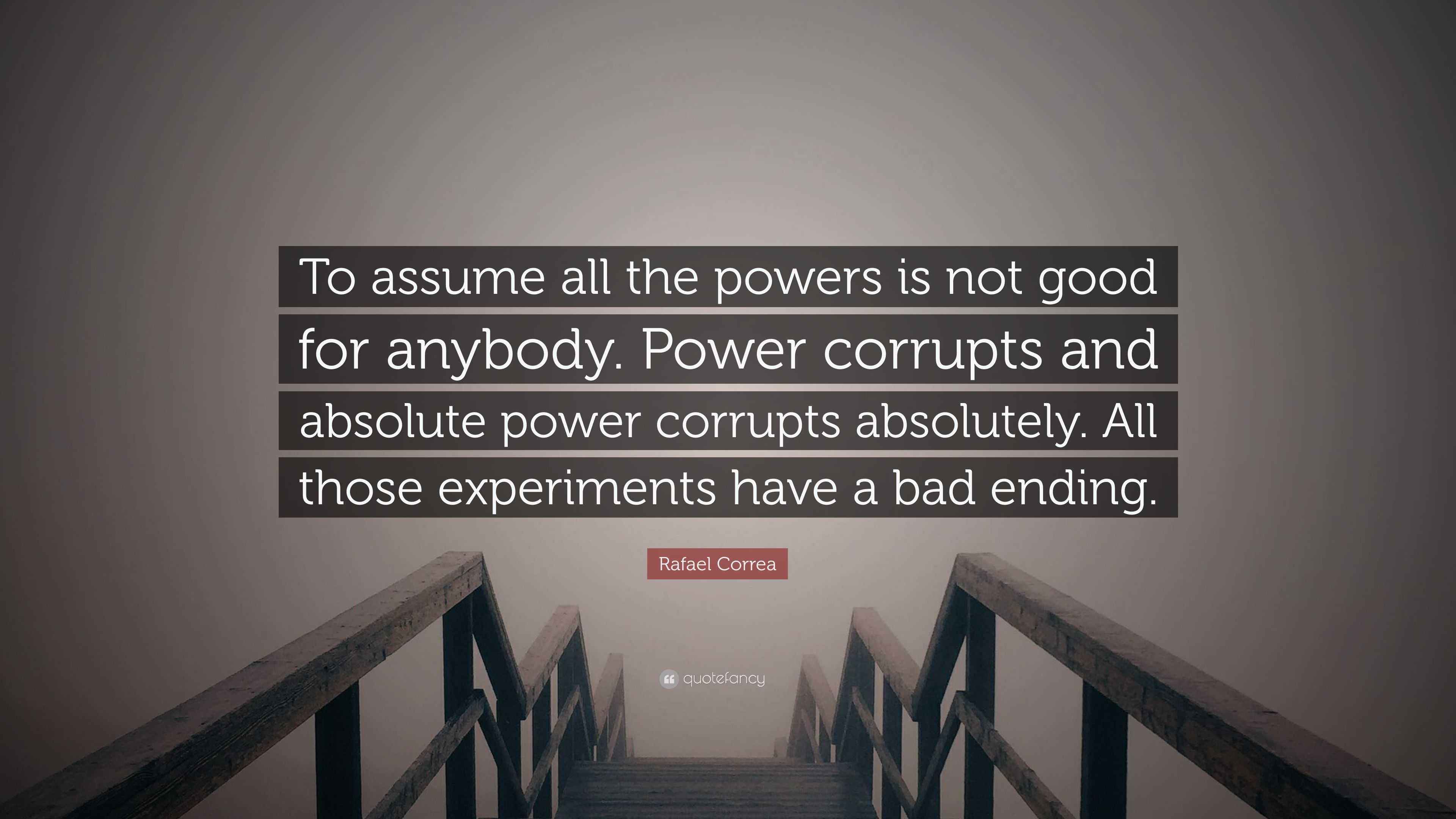 Rafael Correa Quote: “To assume all the powers is not good for anybody ...