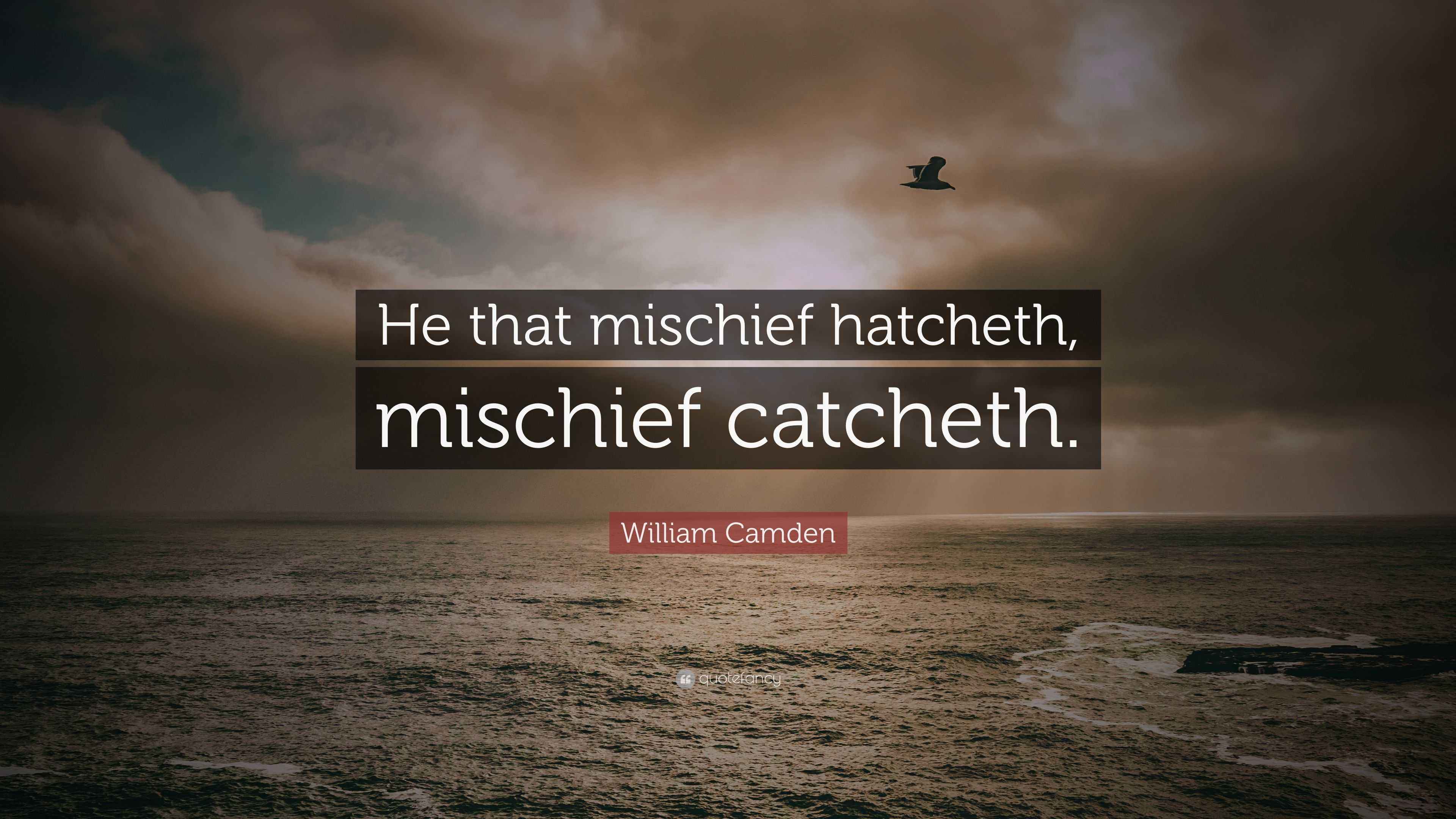 William Camden Quote: “He that mischief hatcheth, mischief catcheth.”