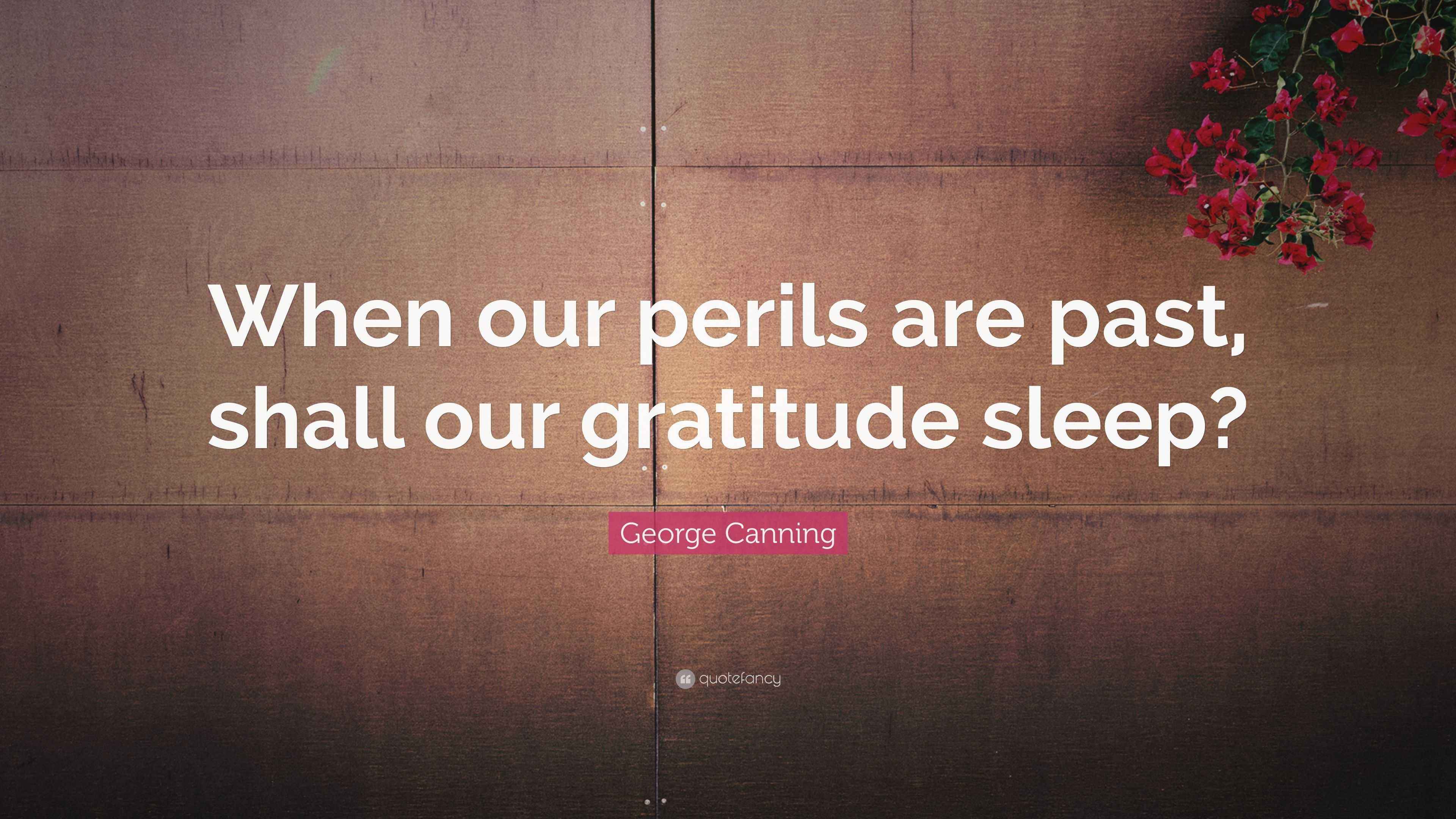 George Canning Quote: “When our perils are past, shall our gratitude ...