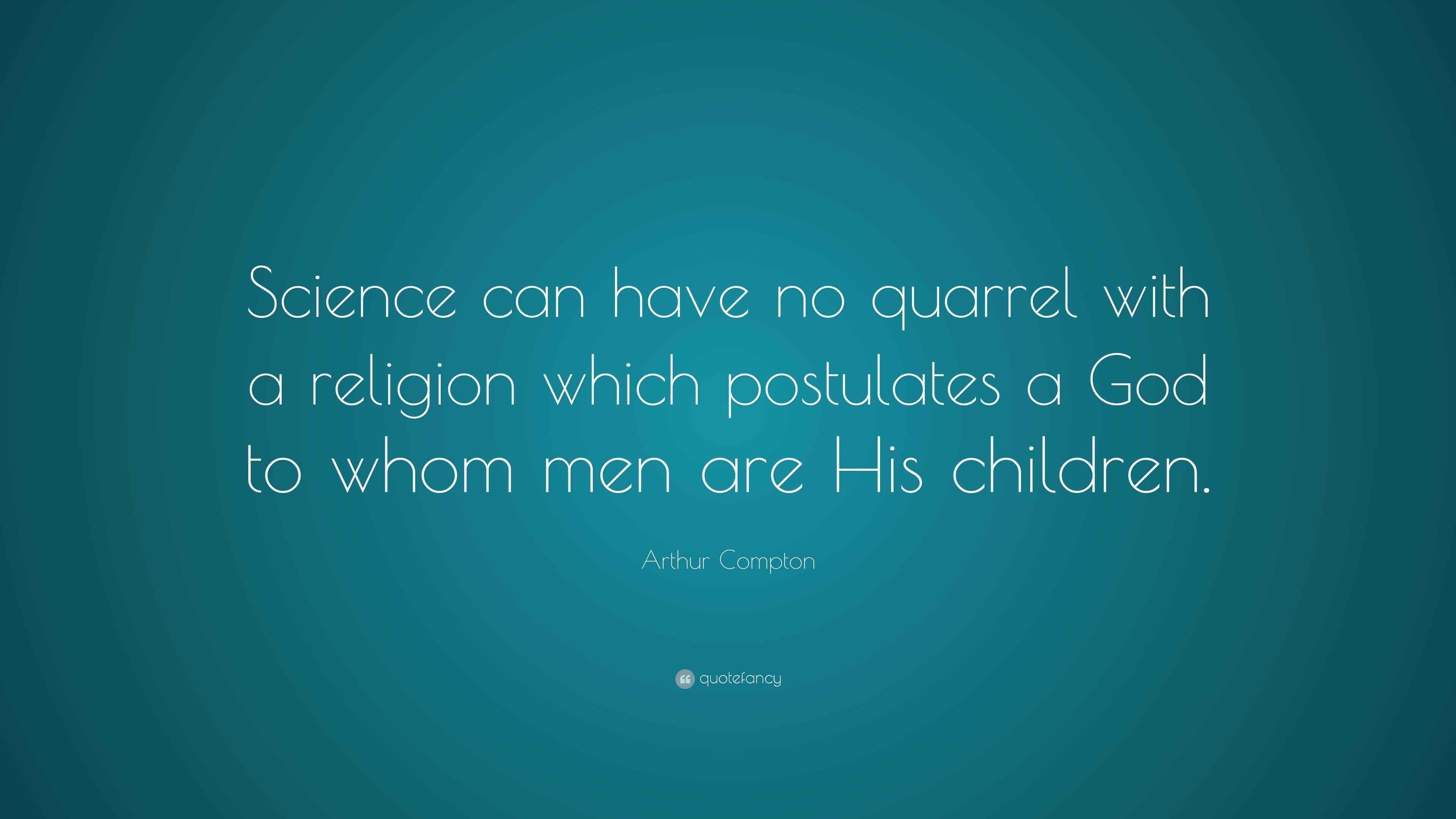Arthur Compton Quote: “Science can have no quarrel with a religion ...