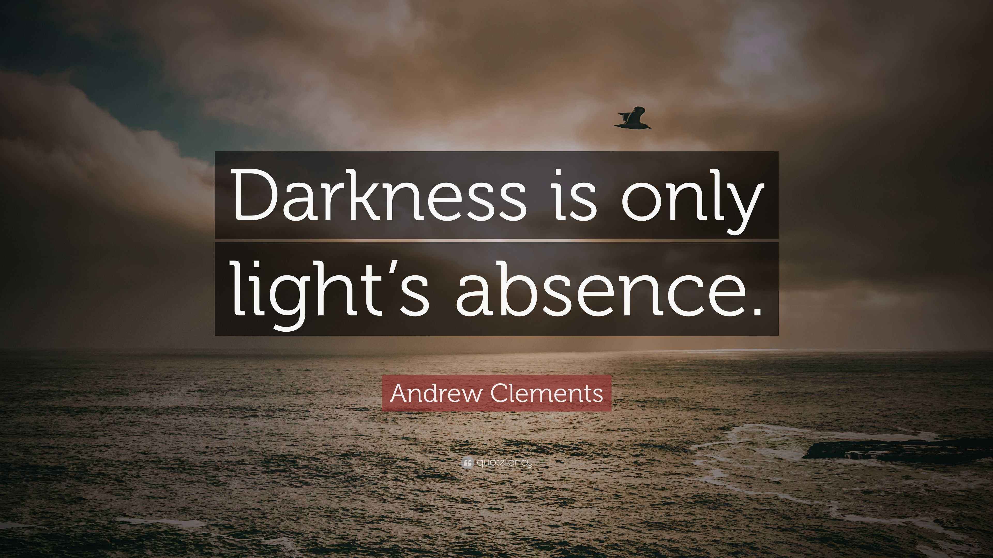 Andrew Clements Quote: “Darkness is only light’s absence.”