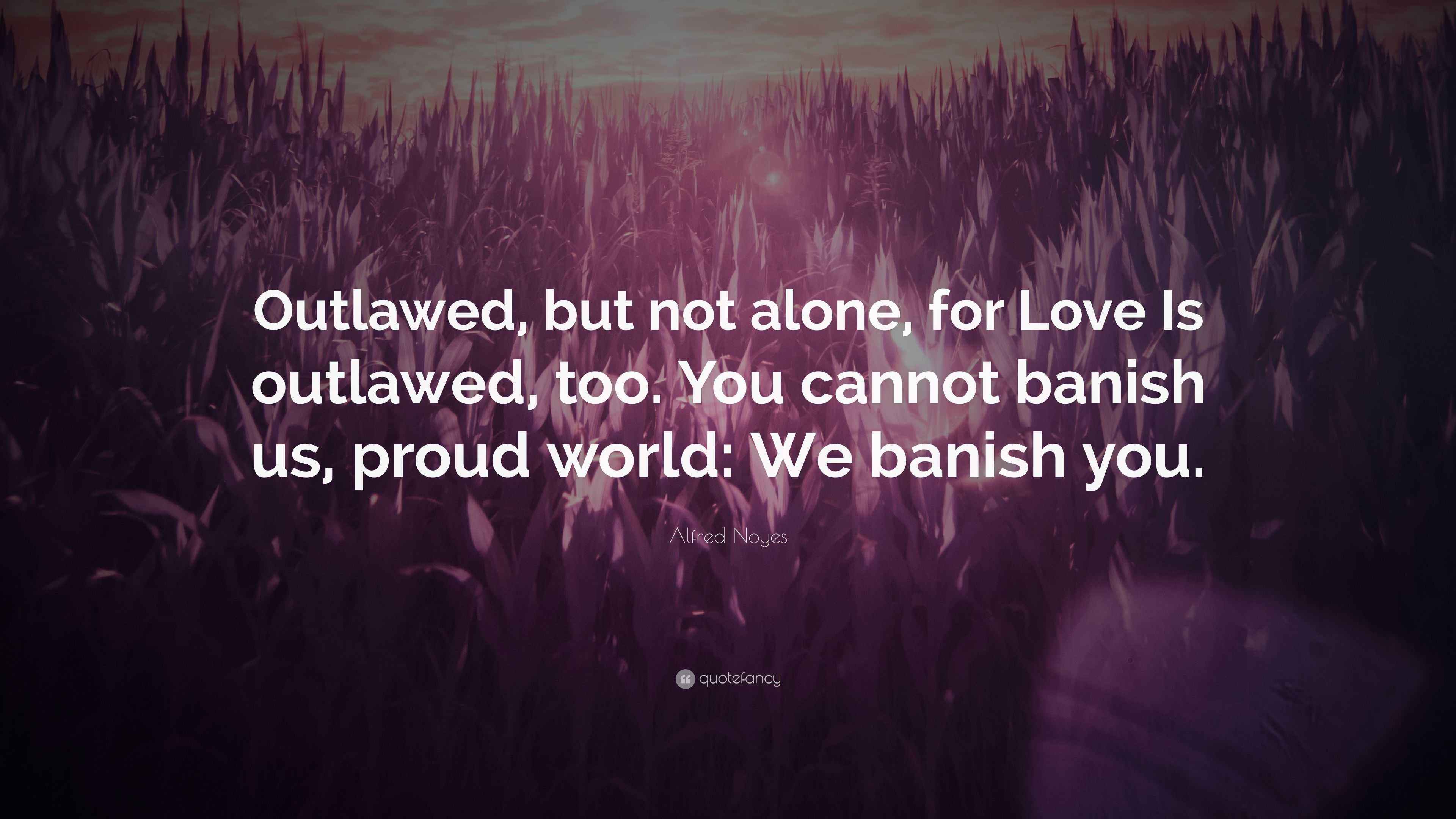 Alfred Noyes Quote: “Outlawed, but not alone, for Love Is outlawed, too ...